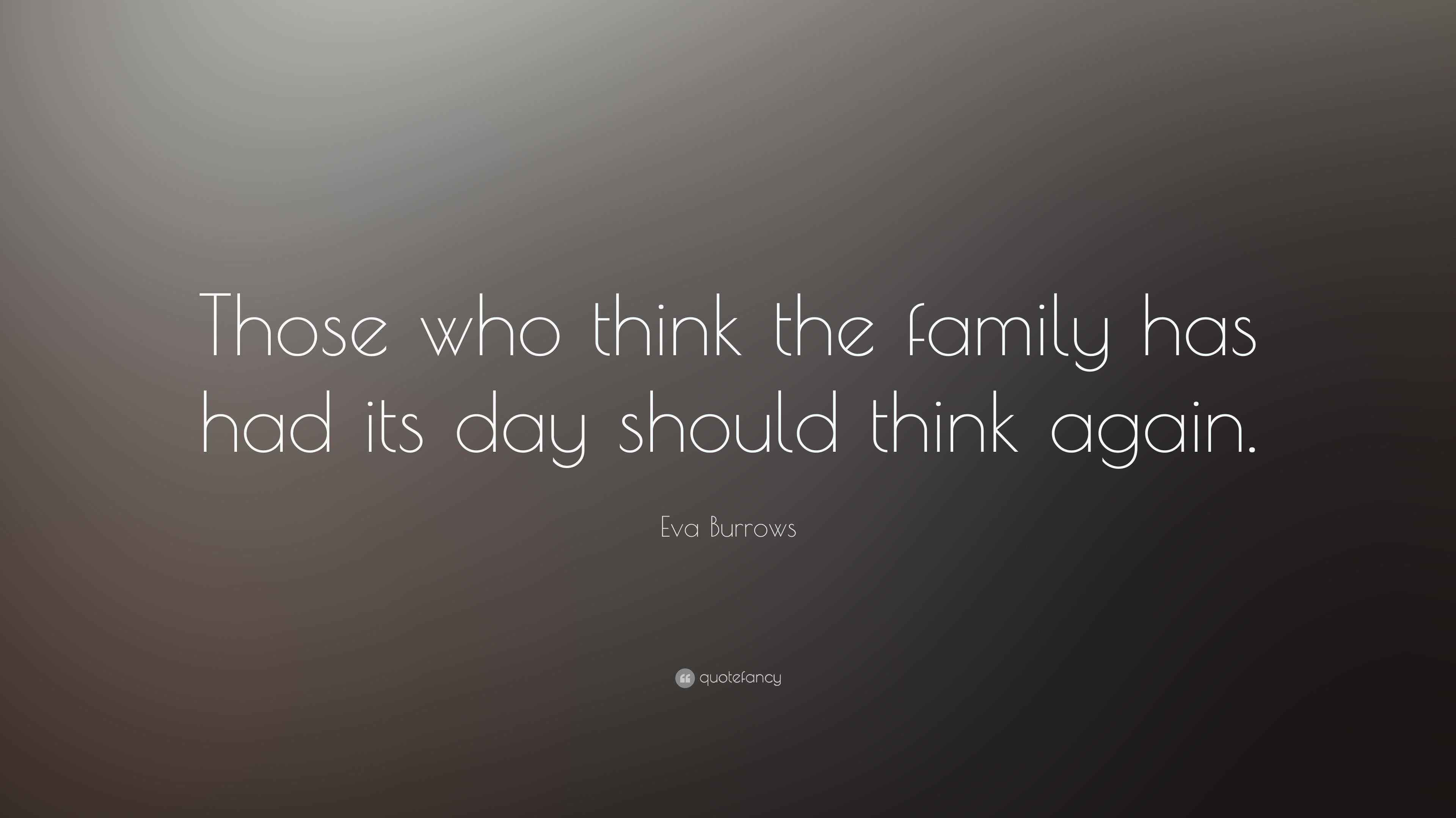 Eva Burrows Quote: “Those who think the family has had its day should ...