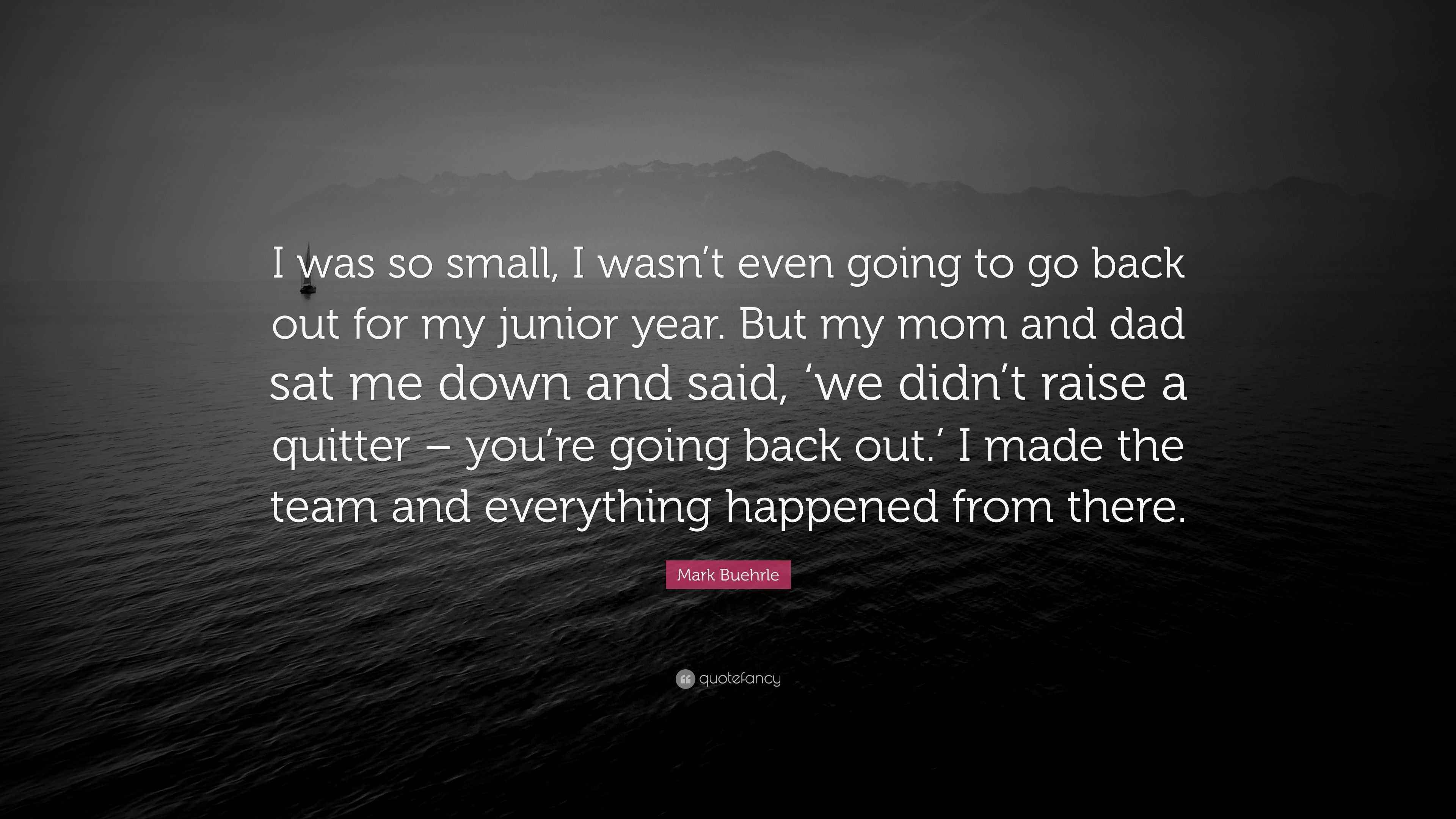 Mark Buehrle Quote: “I was so small, I wasn’t even going to go back out ...