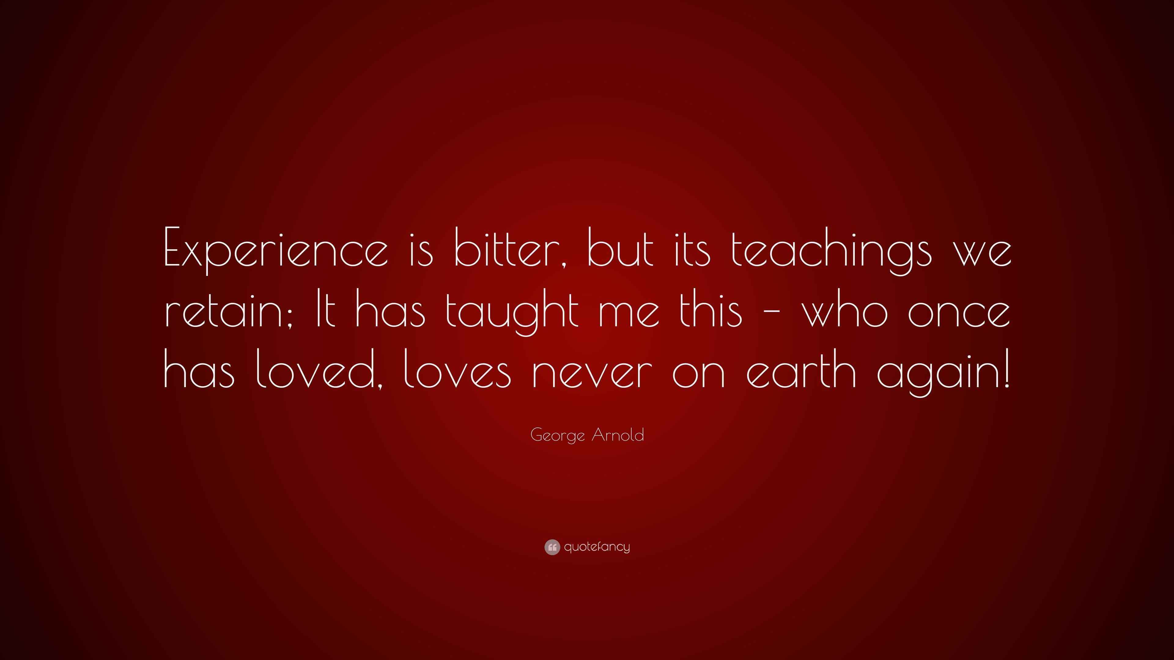 George Arnold Quote: “Experience is bitter, but its teachings we retain ...