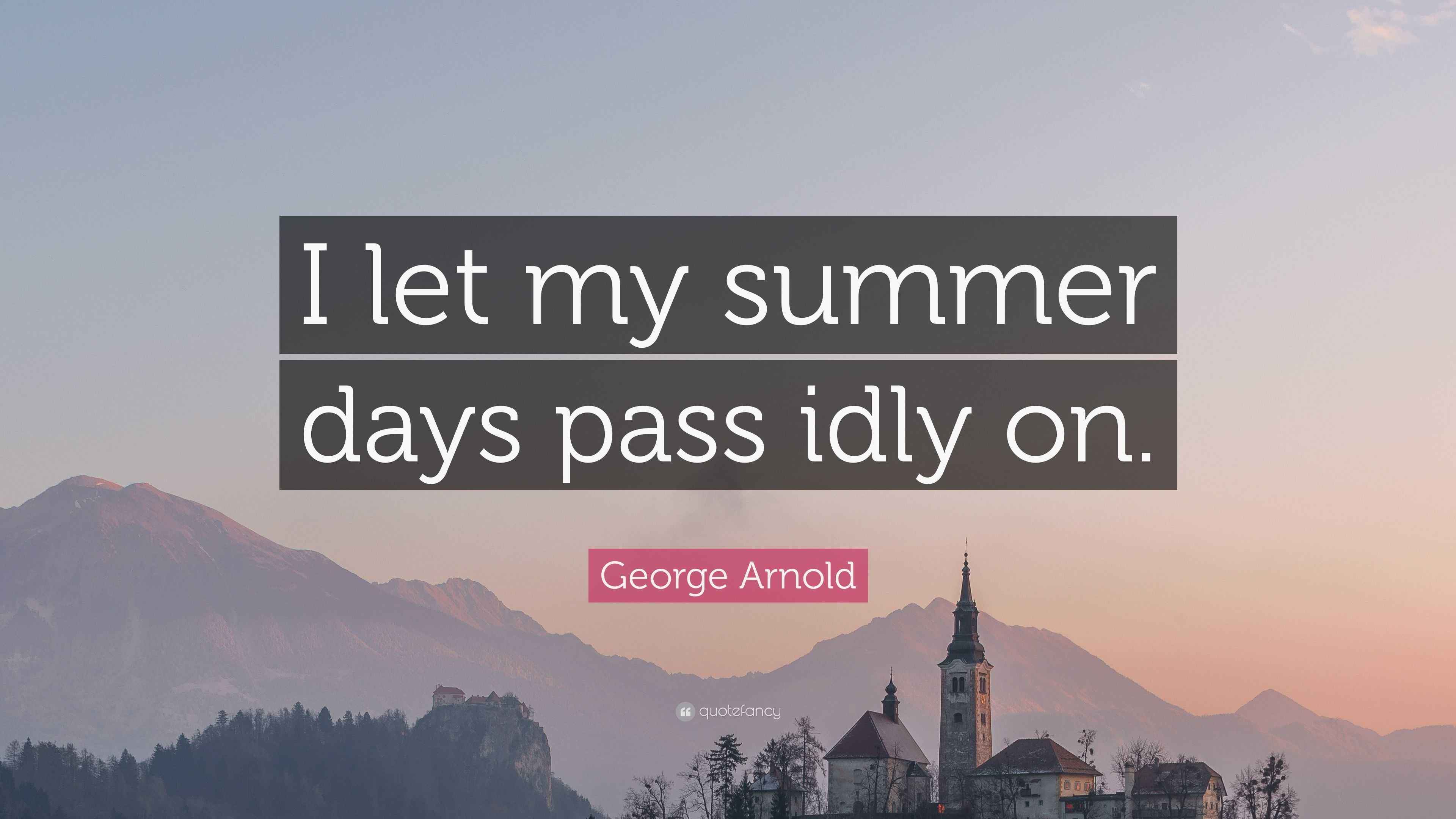 George Arnold Quote: “I let my summer days pass idly on.”