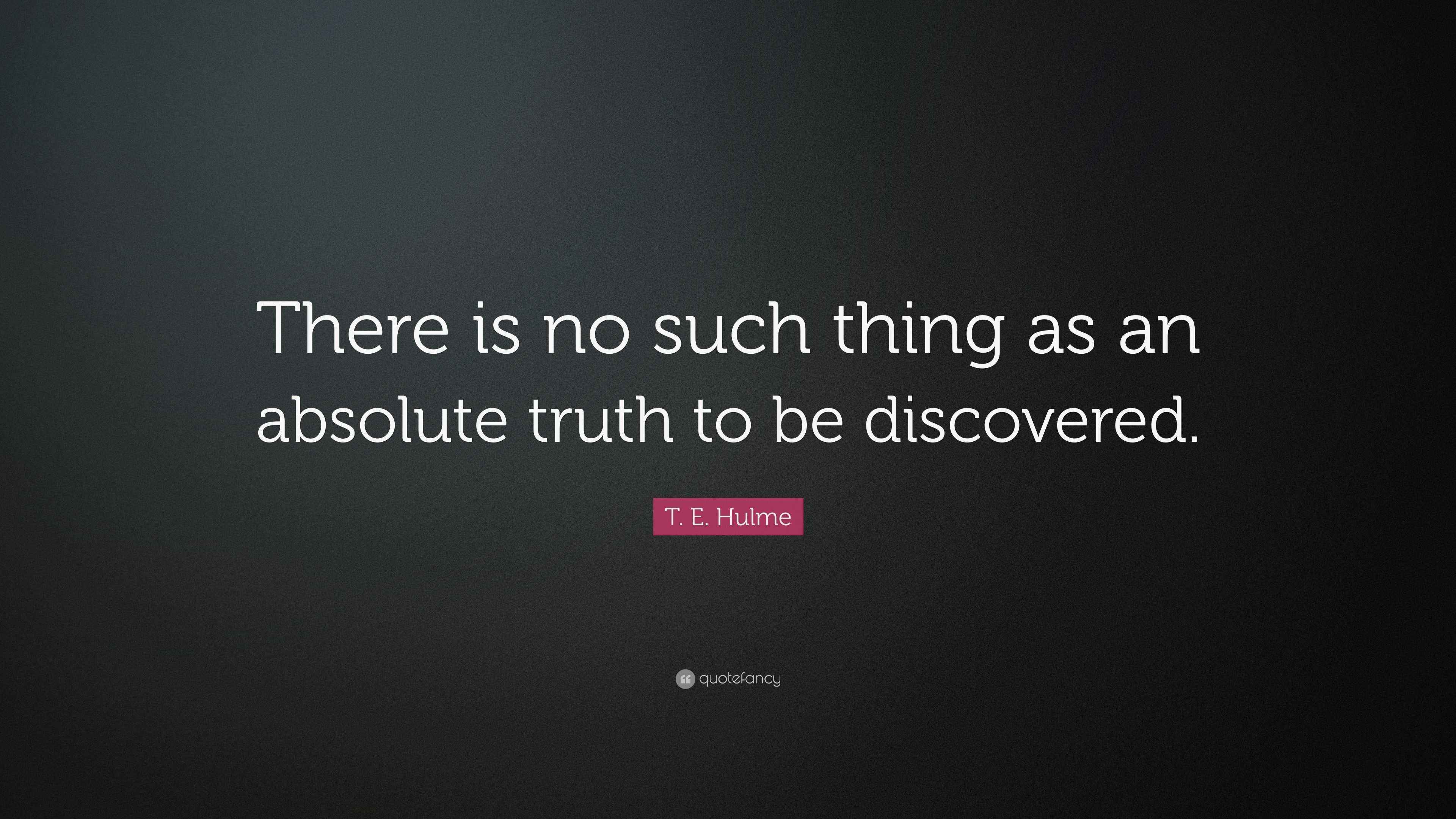 T. E. Hulme Quote: “There is no such thing as an absolute truth to be ...