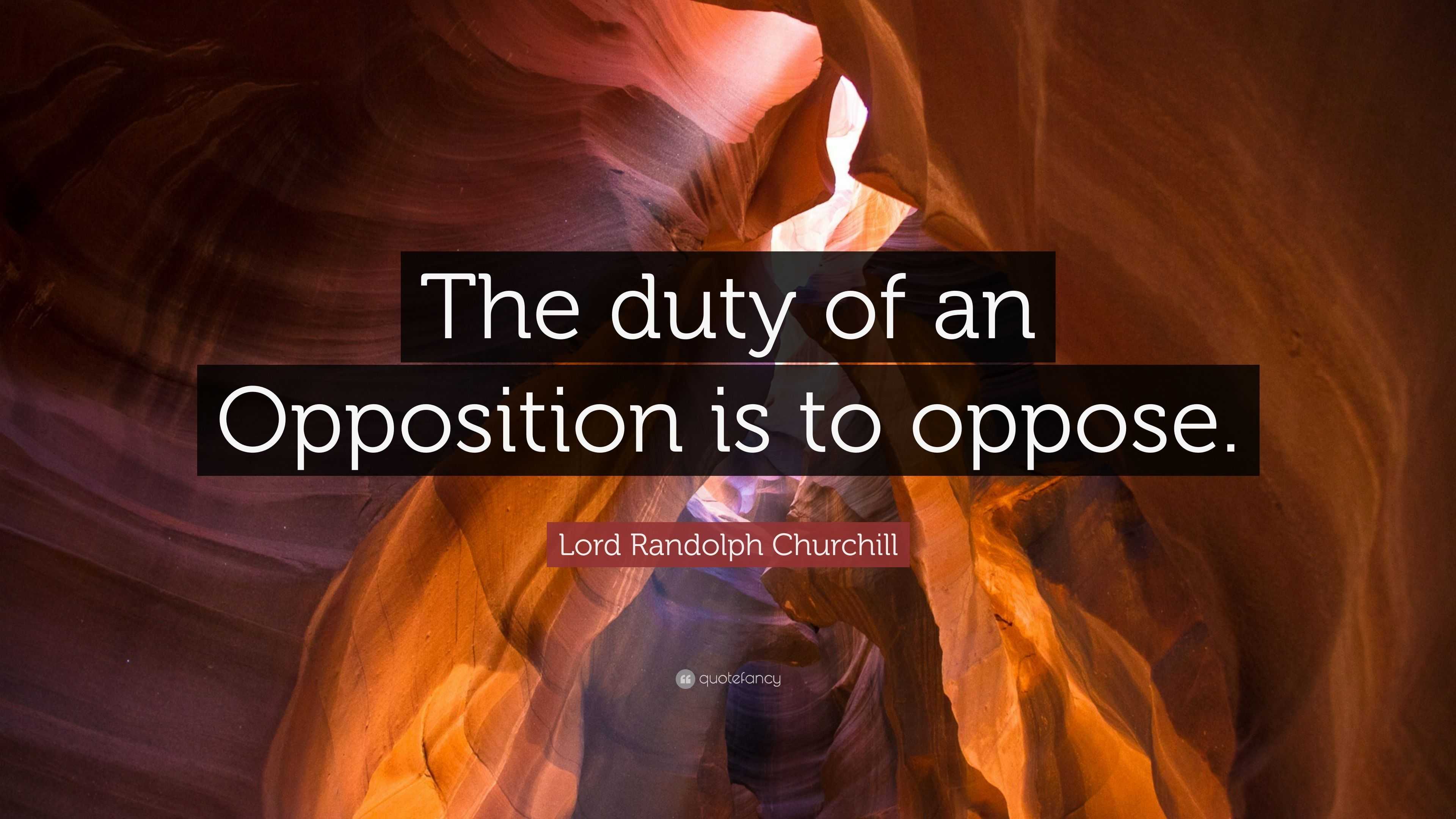 Lord Randolph Churchill Quote: “The duty of an Opposition is to oppose.”