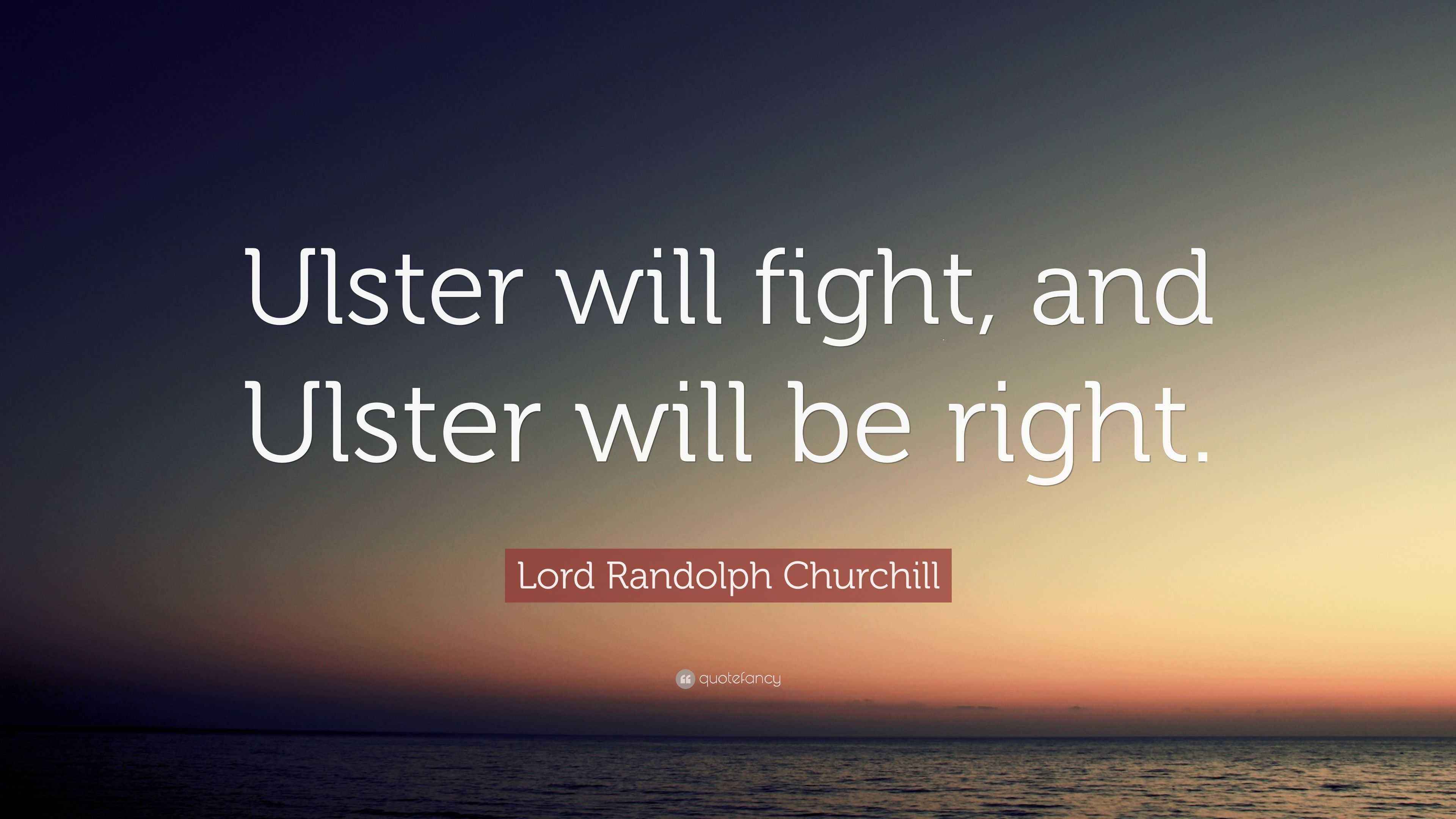 Lord Randolph Churchill Quote: “Ulster will fight, and Ulster will be ...