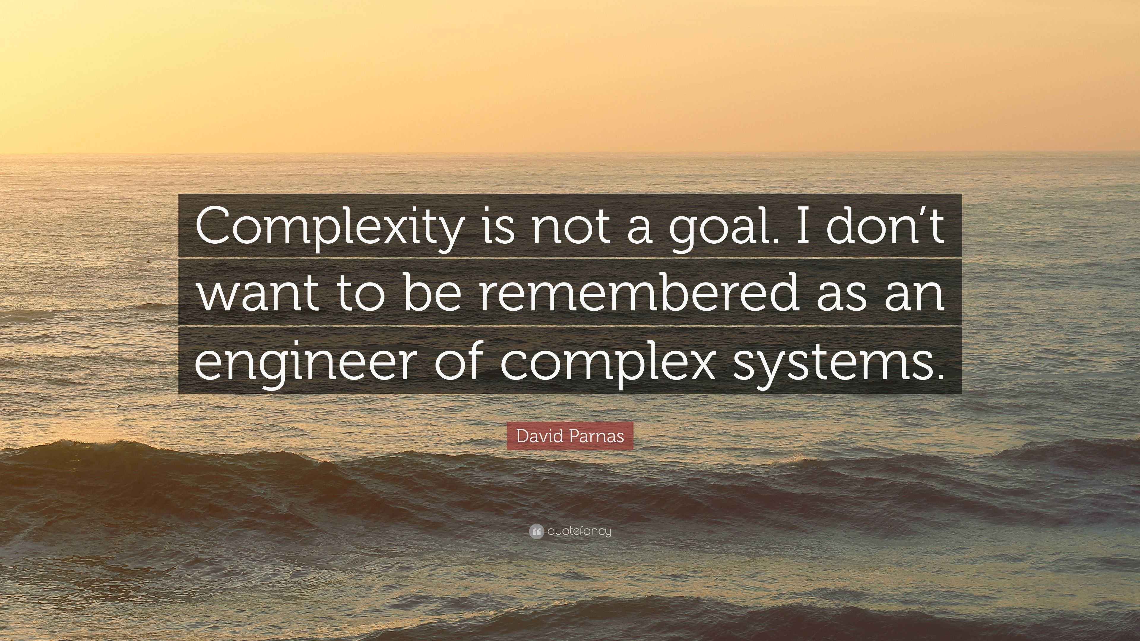 David Parnas Quote: “Complexity is not a goal. I don’t want to be ...
