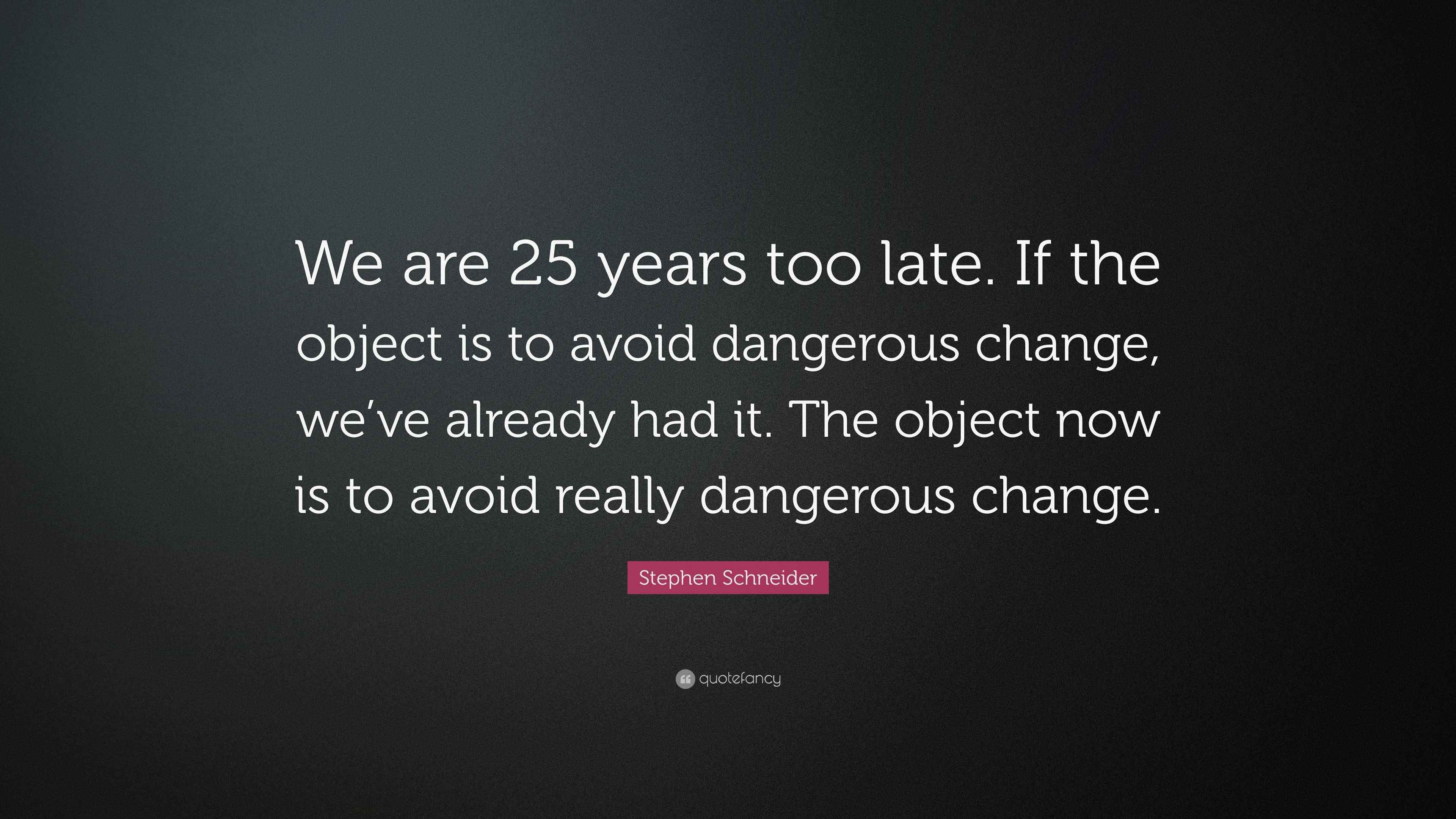 Stephen Schneider Quote: “We are 25 years too late. If the object is to ...