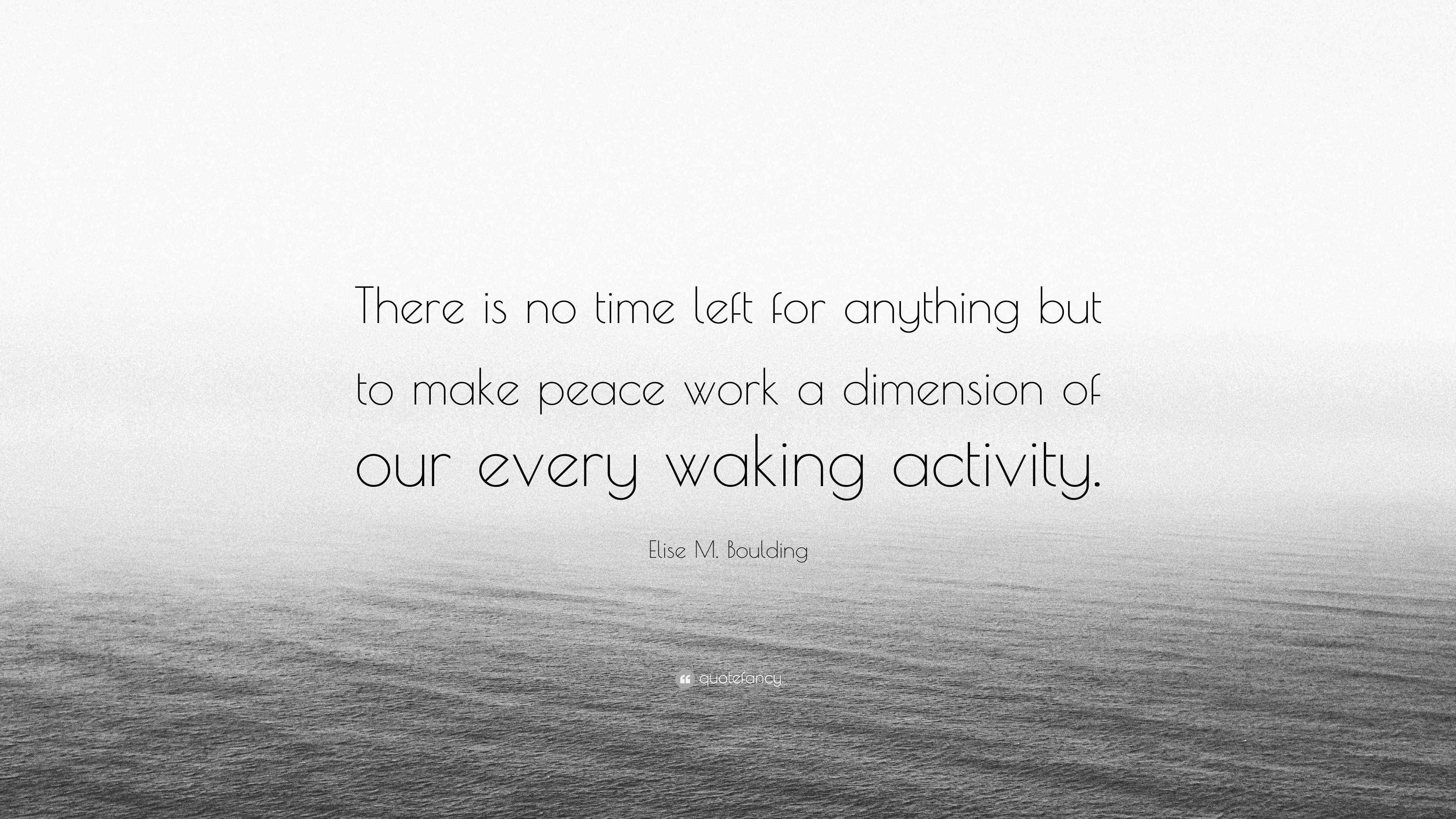 Elise M. Boulding Quote: “There is no time left for anything but to ...