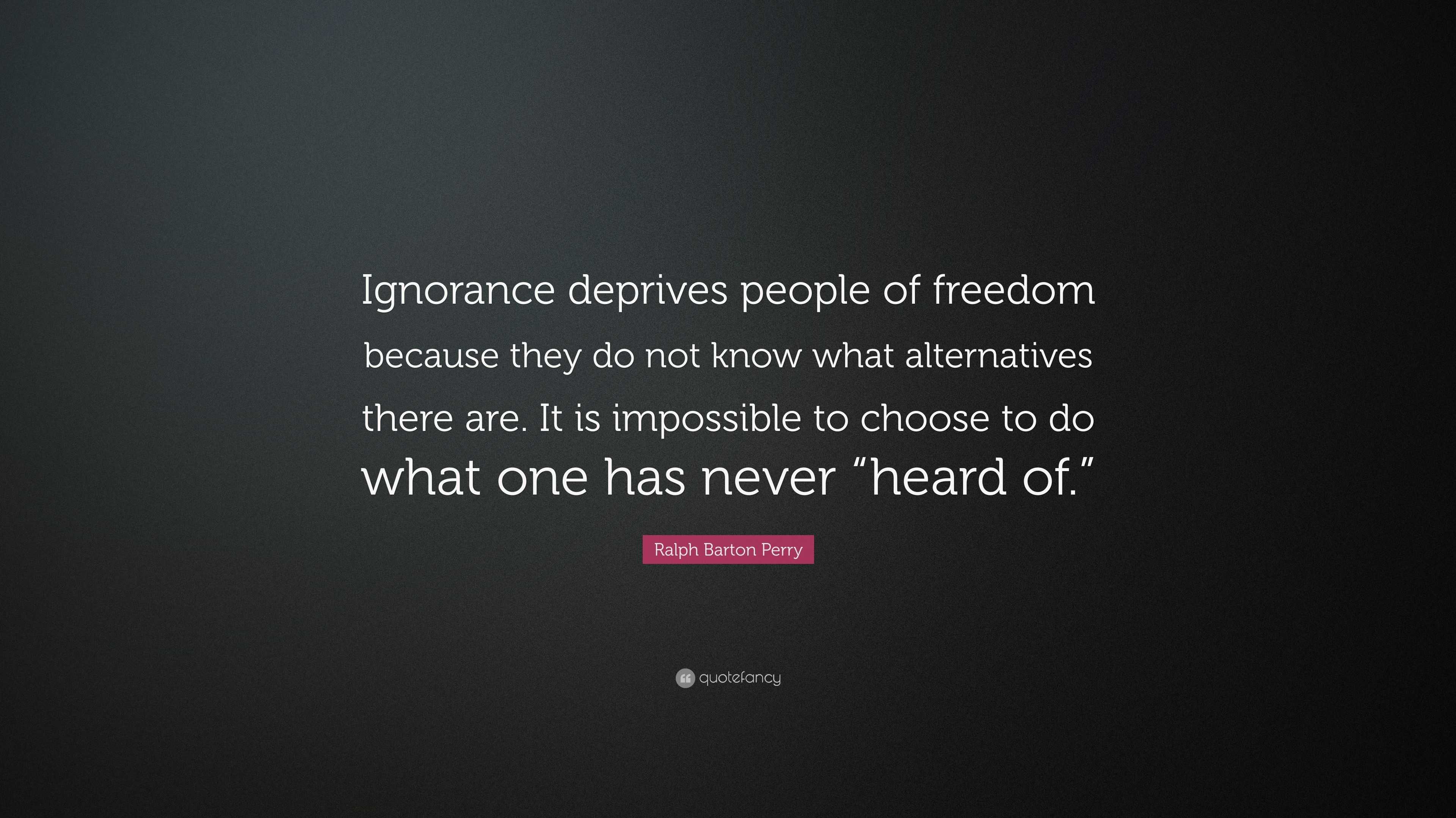 Ralph Barton Perry Quote: “Ignorance deprives people of freedom because ...