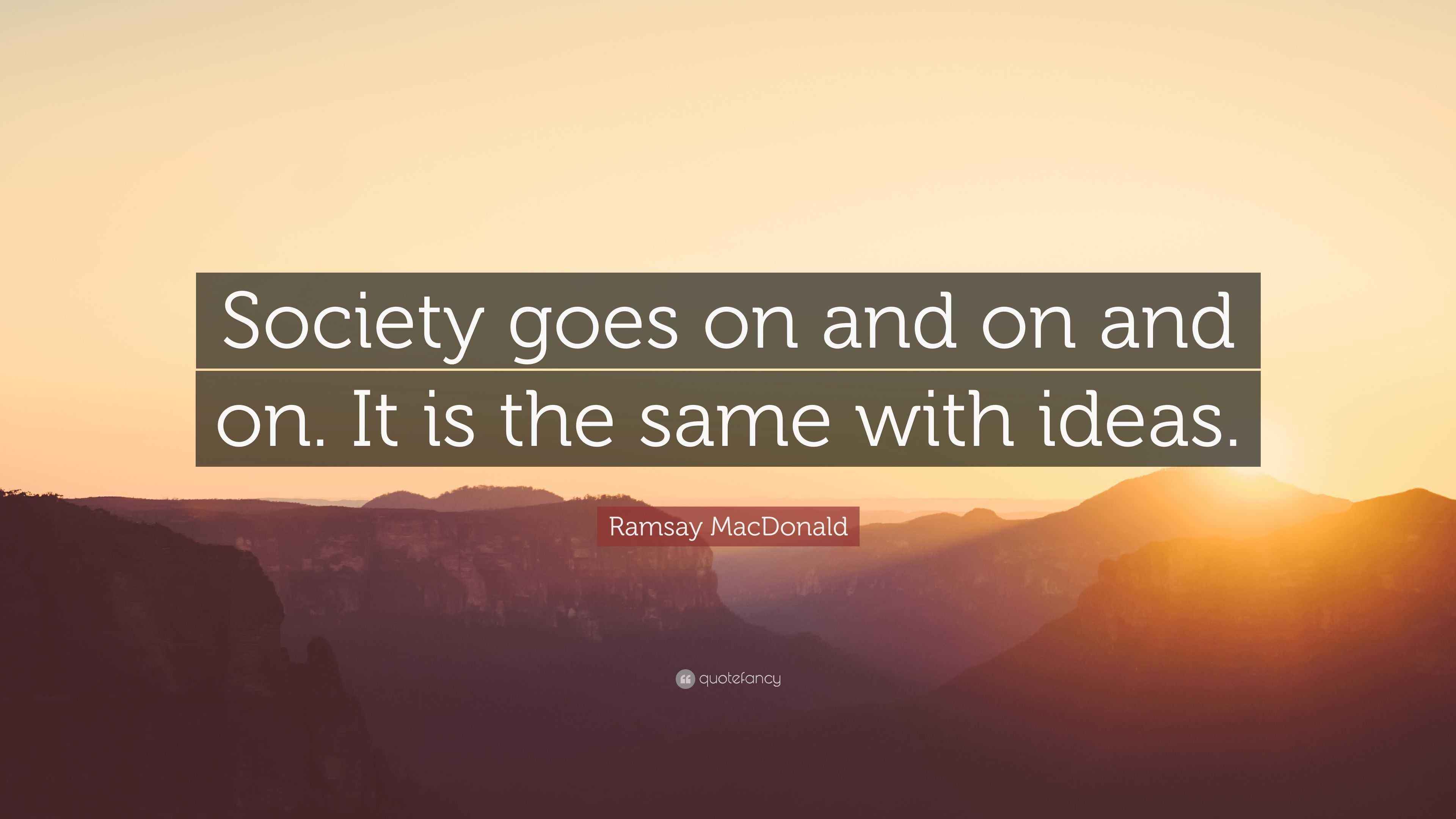 Ramsay MacDonald Quote: “Society goes on and on and on. It is the same ...