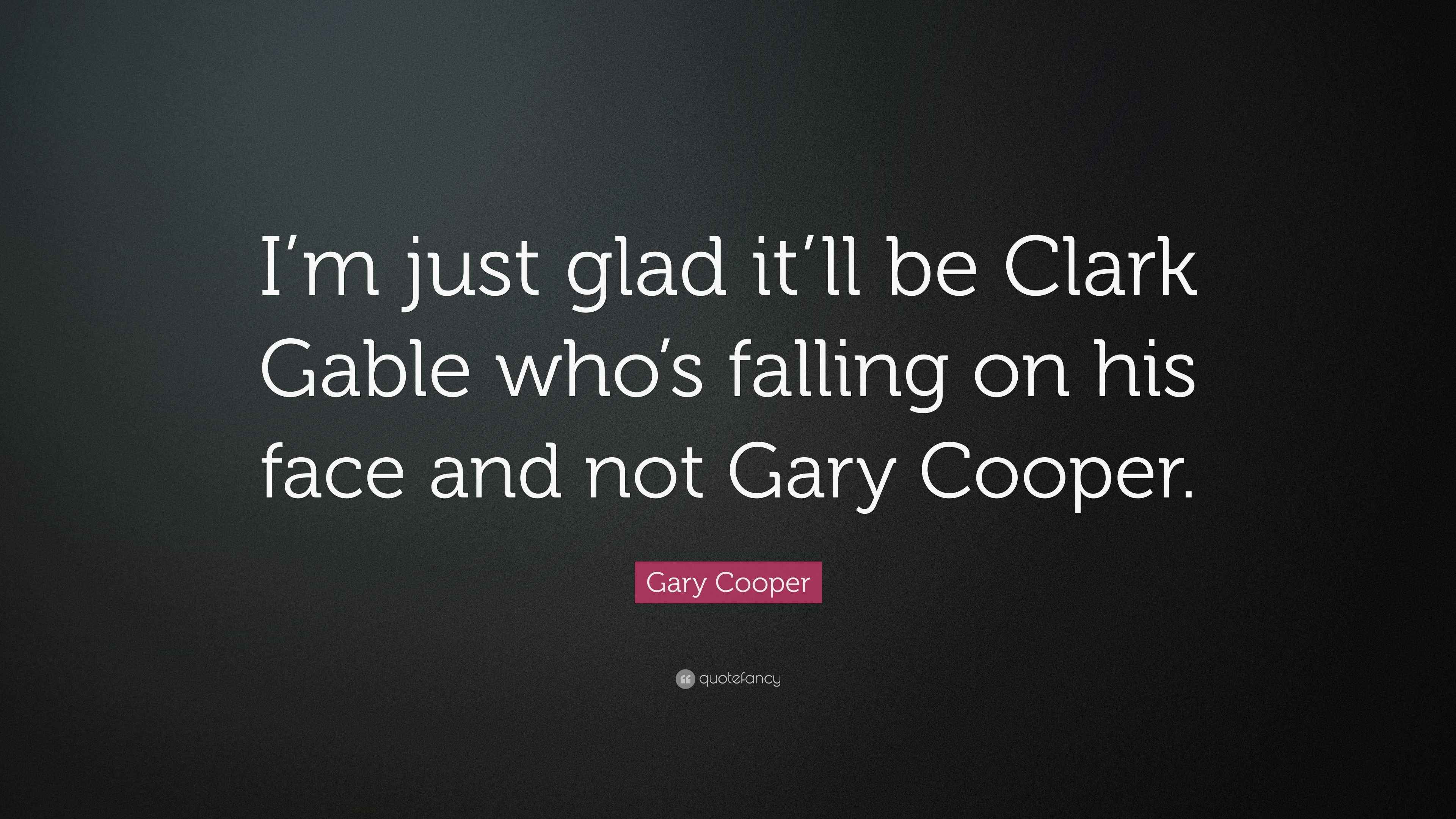Gary Cooper Quote: “I’m just glad it’ll be Clark Gable who’s falling on ...