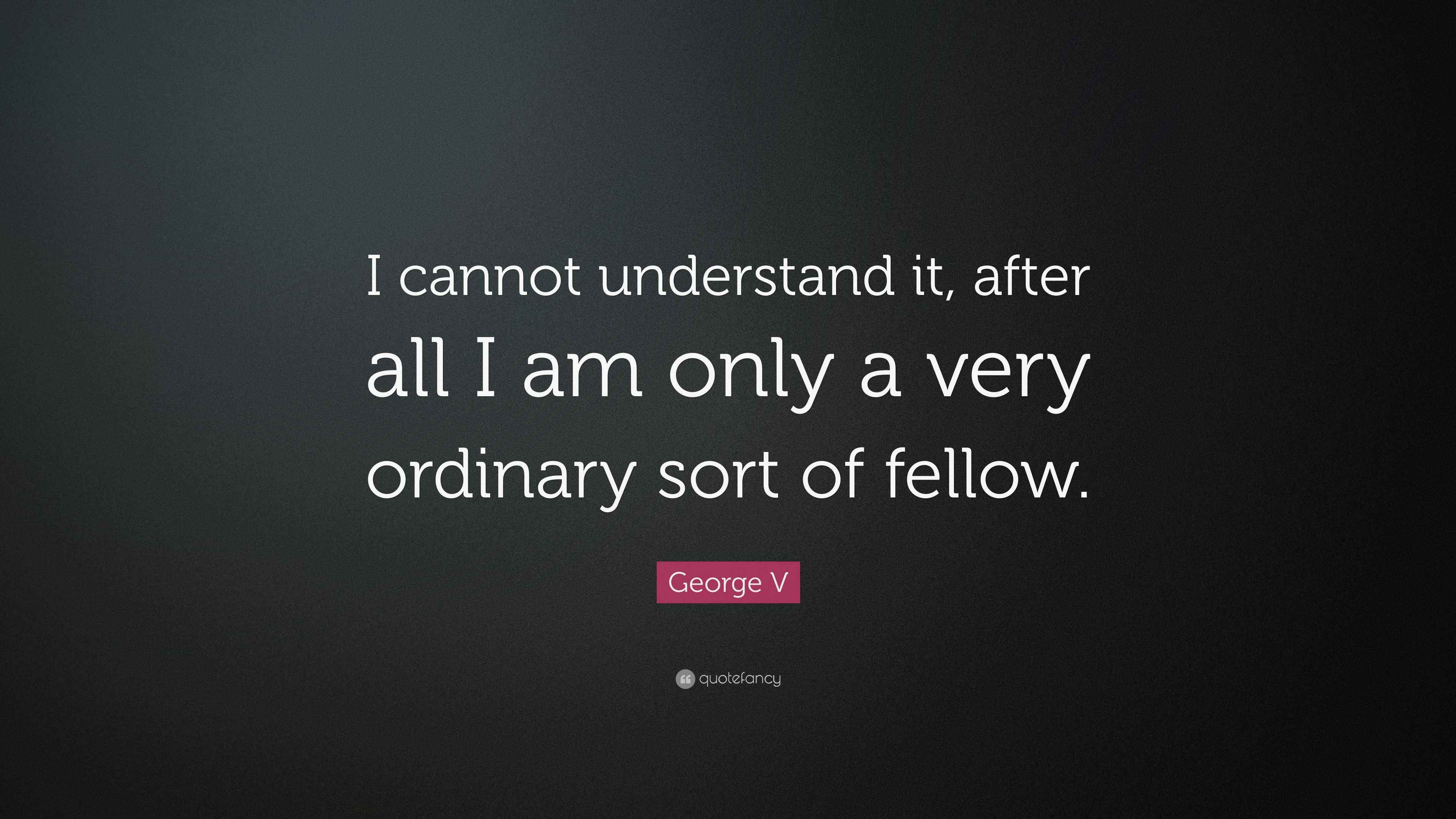 George V Quote: “I cannot understand it, after all I am only a very ...