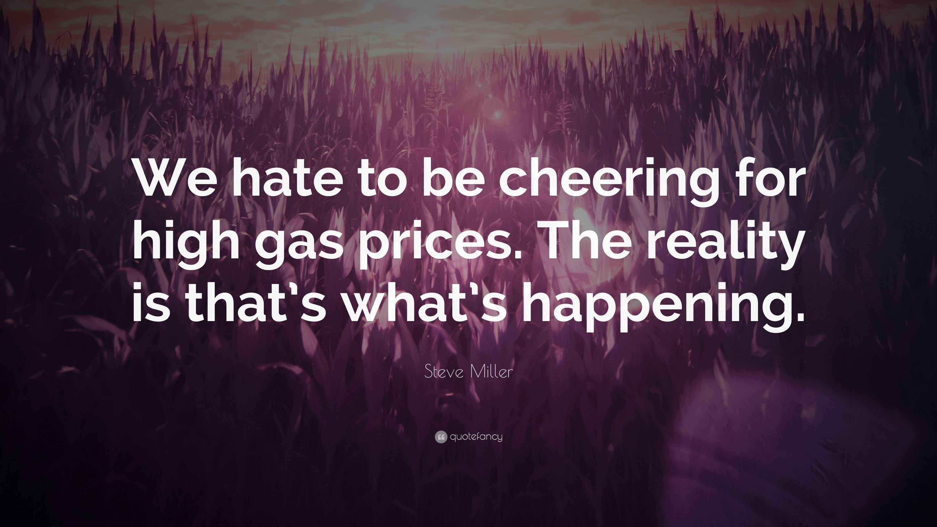 Steve Miller Quote: “We hate to be cheering for high gas prices. The ...