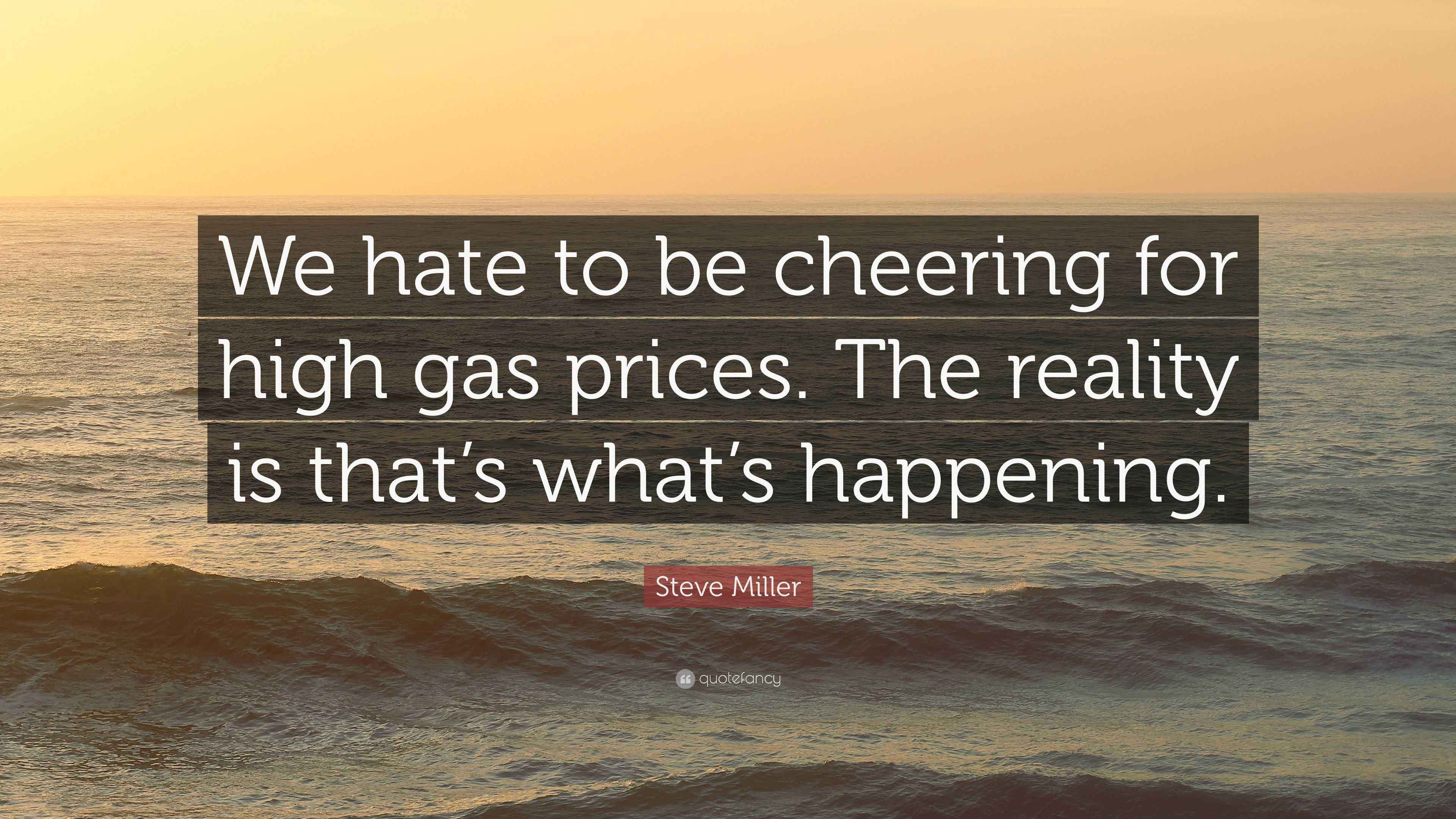 Steve Miller Quote: “We hate to be cheering for high gas prices. The ...