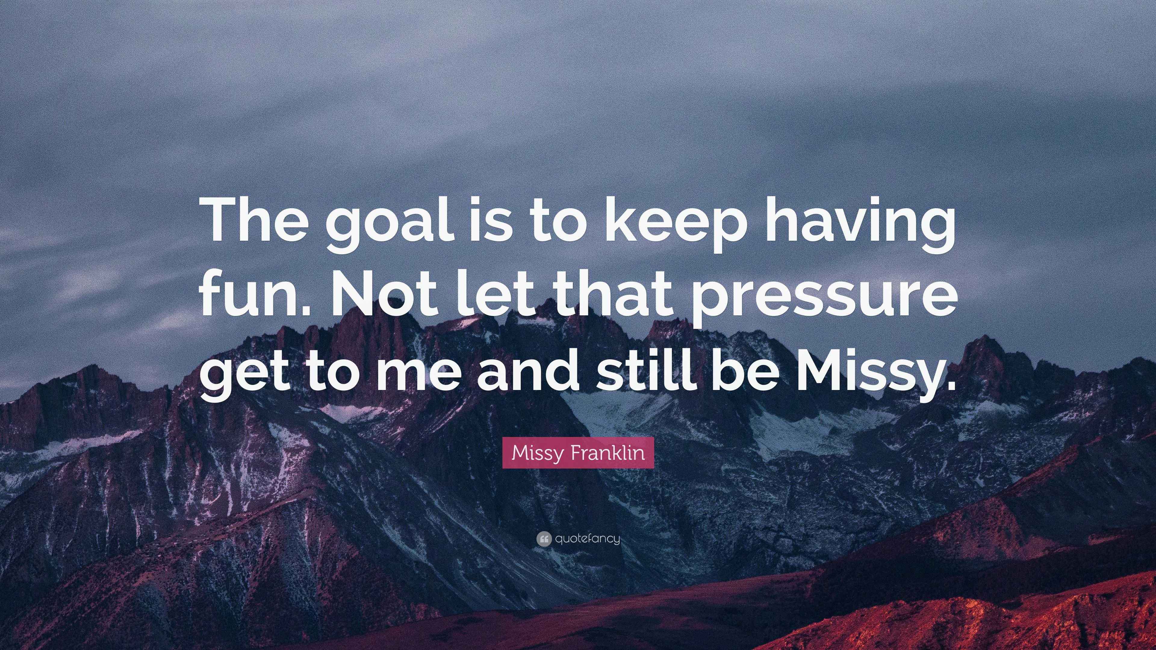 Missy Franklin Quote: “The goal is to keep having fun. Not let that ...