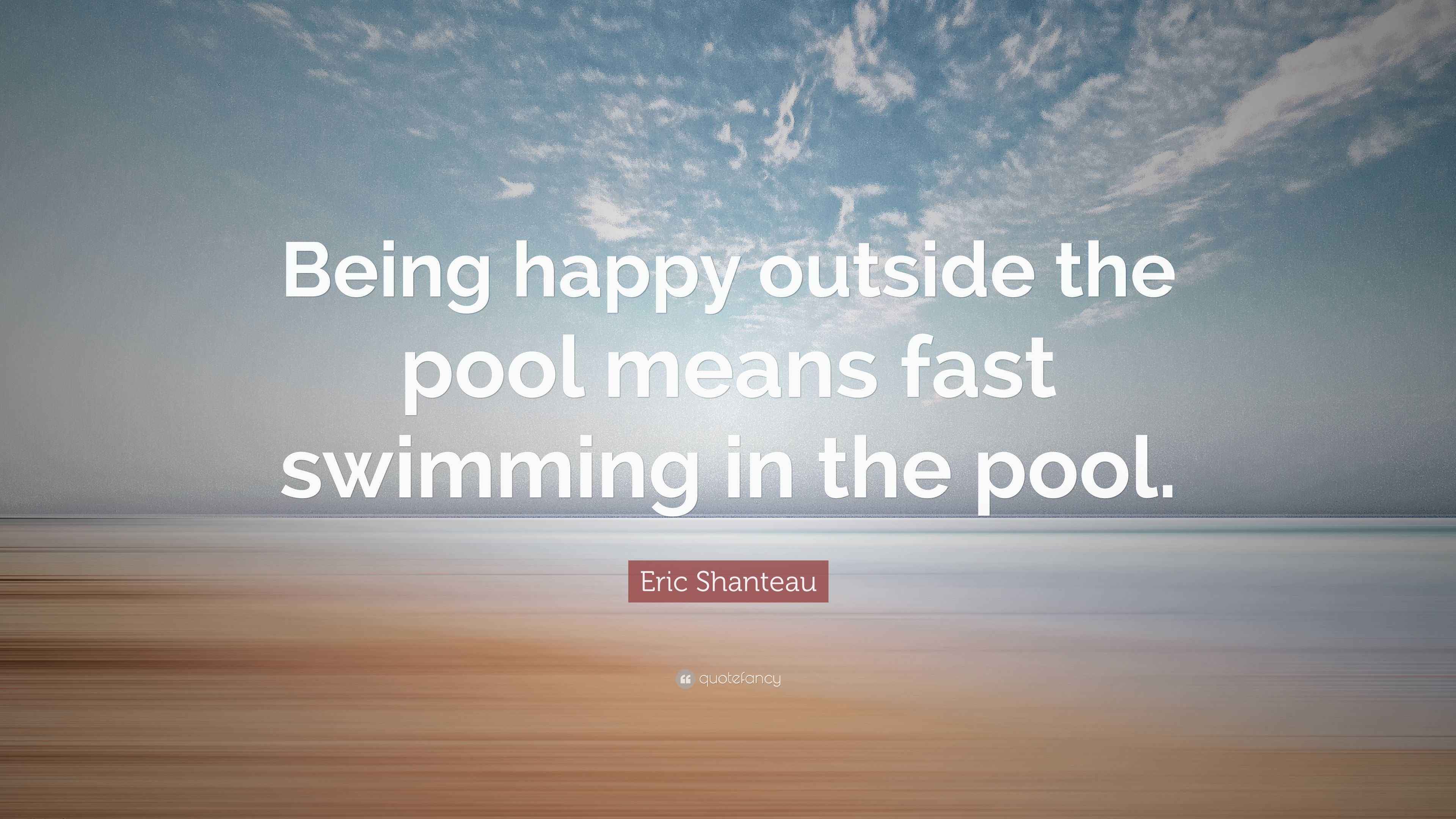 Eric Shanteau Quote: “Being happy outside the pool means fast swimming ...