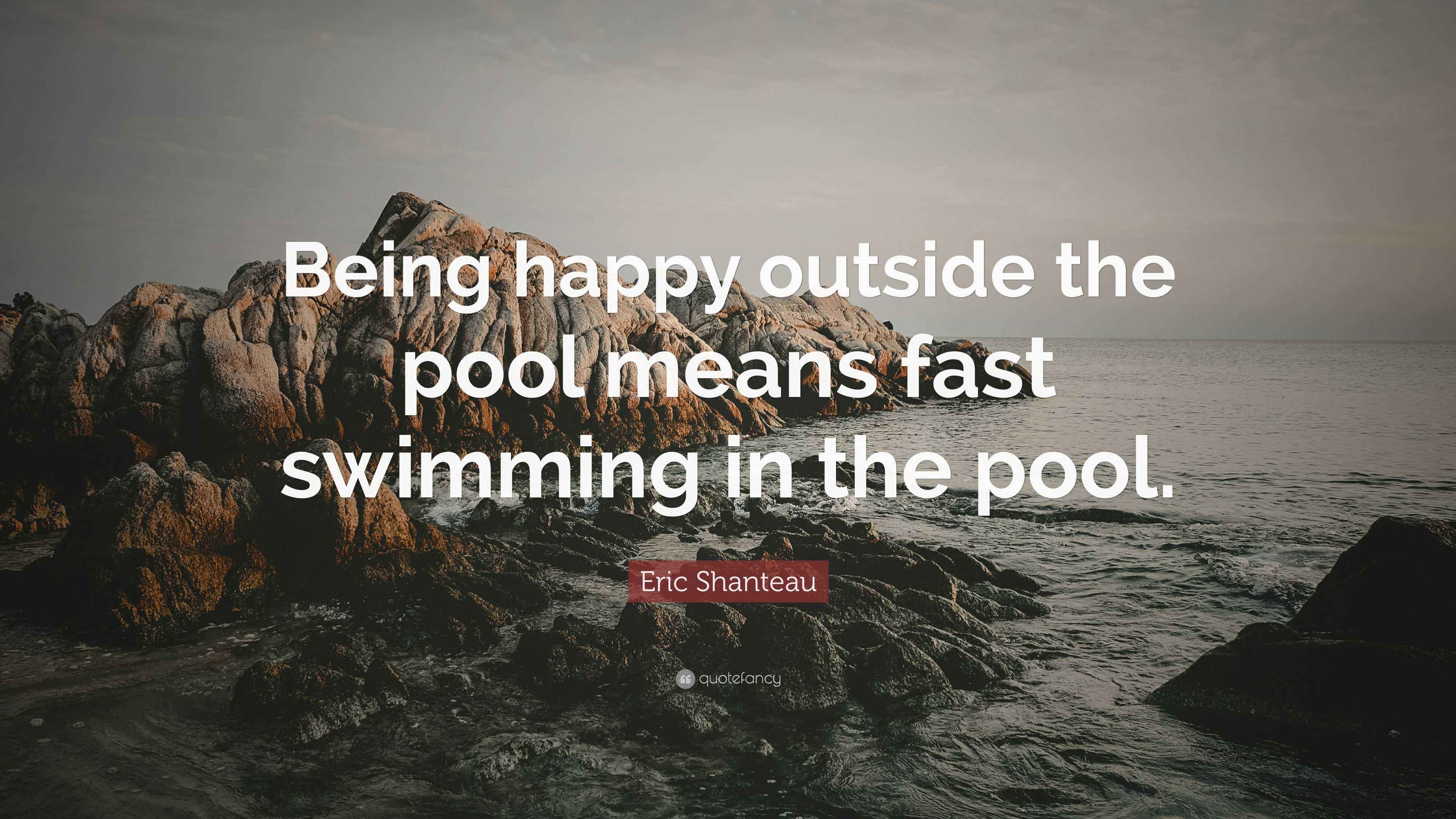 Eric Shanteau Quote: “Being happy outside the pool means fast swimming ...