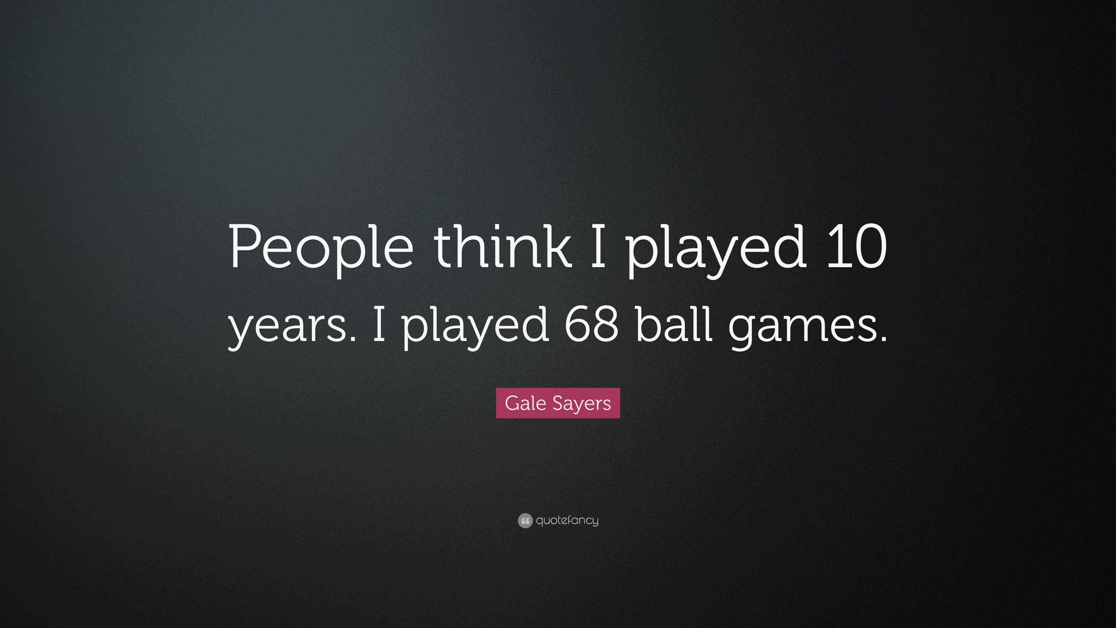 Gale Sayers Quote: “People think I played 10 years. I played 68 ball ...