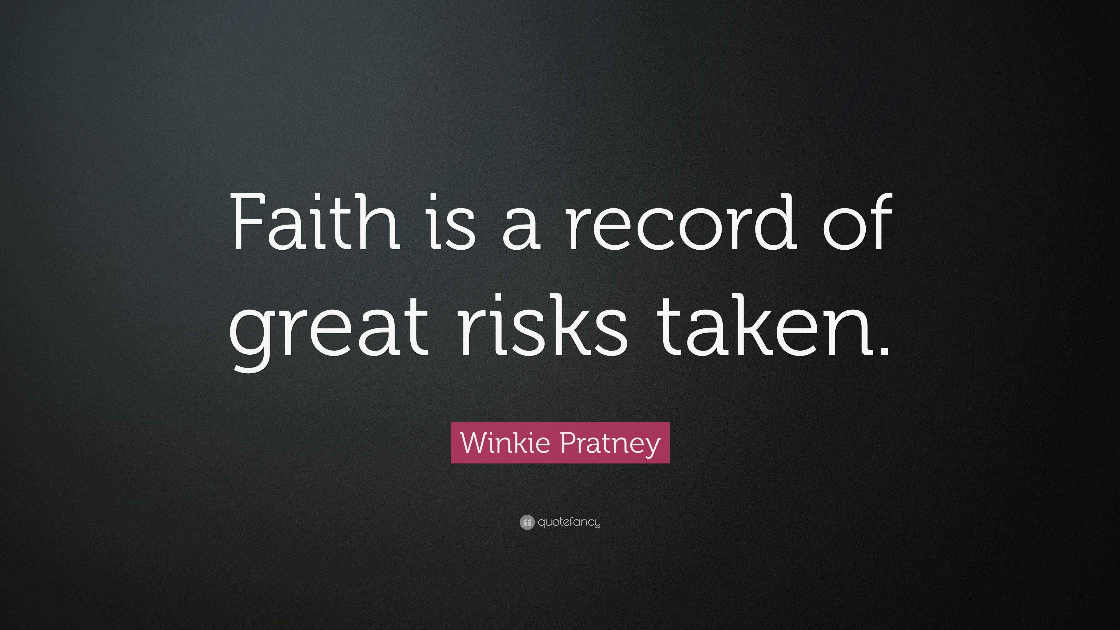 Winkie Pratney Quote: “Faith is a record of great risks taken.”