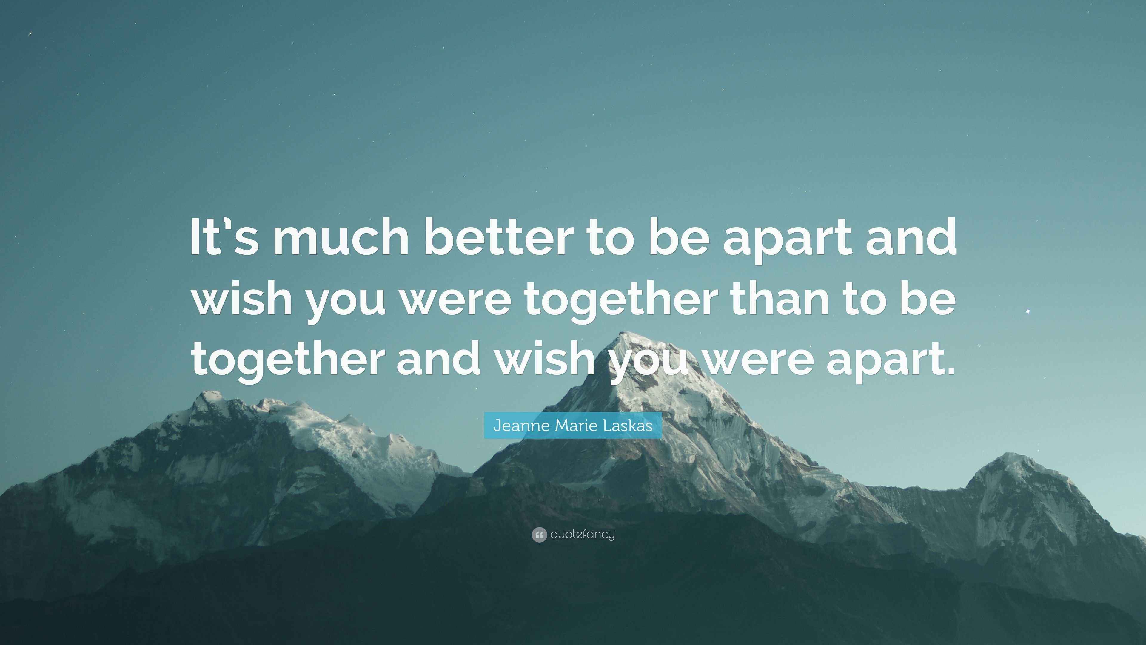 Jeanne Marie Laskas Quote: “It’s much better to be apart and wish you ...
