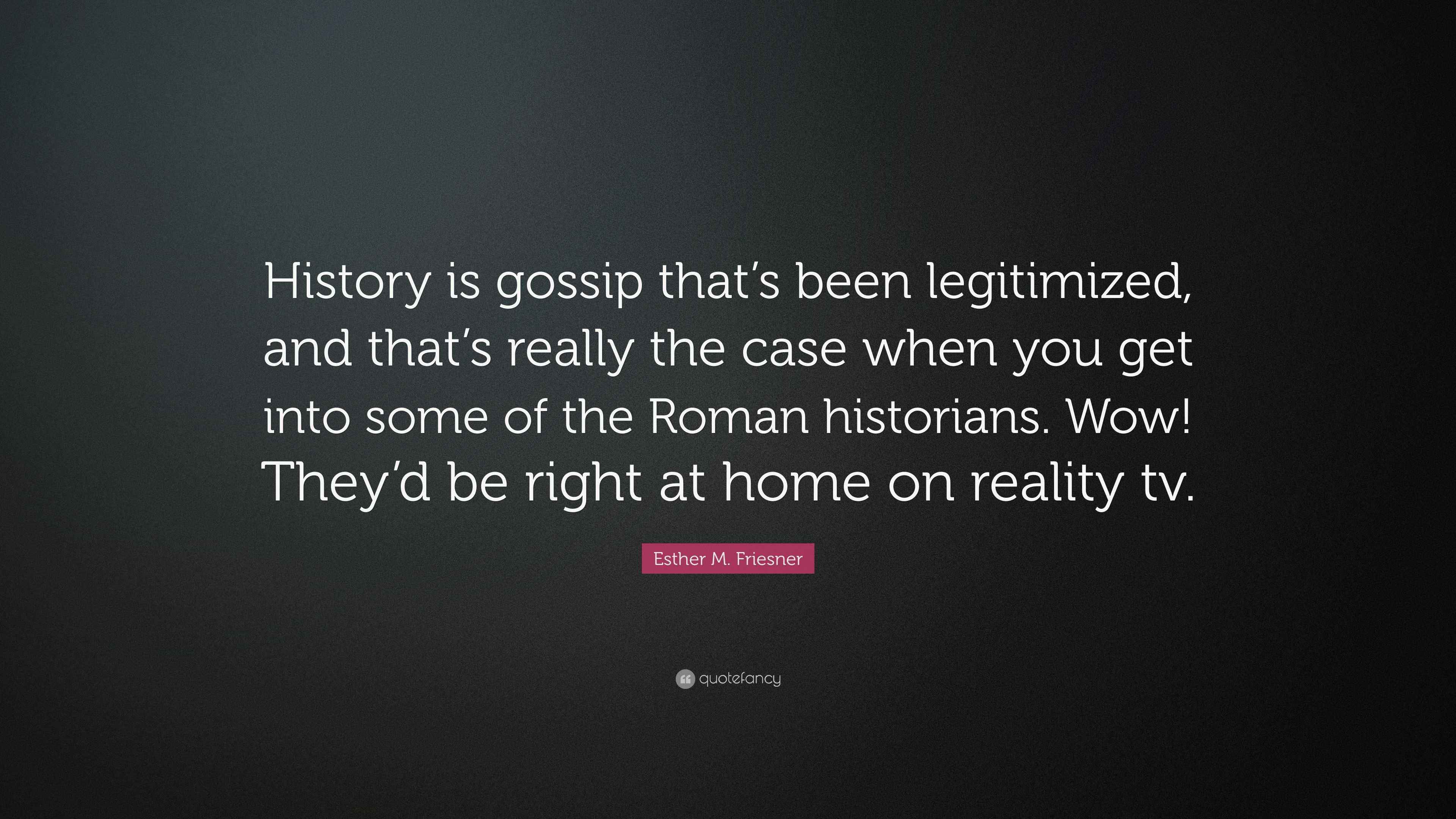 Esther M. Friesner Quote: “History is gossip that’s been legitimized ...