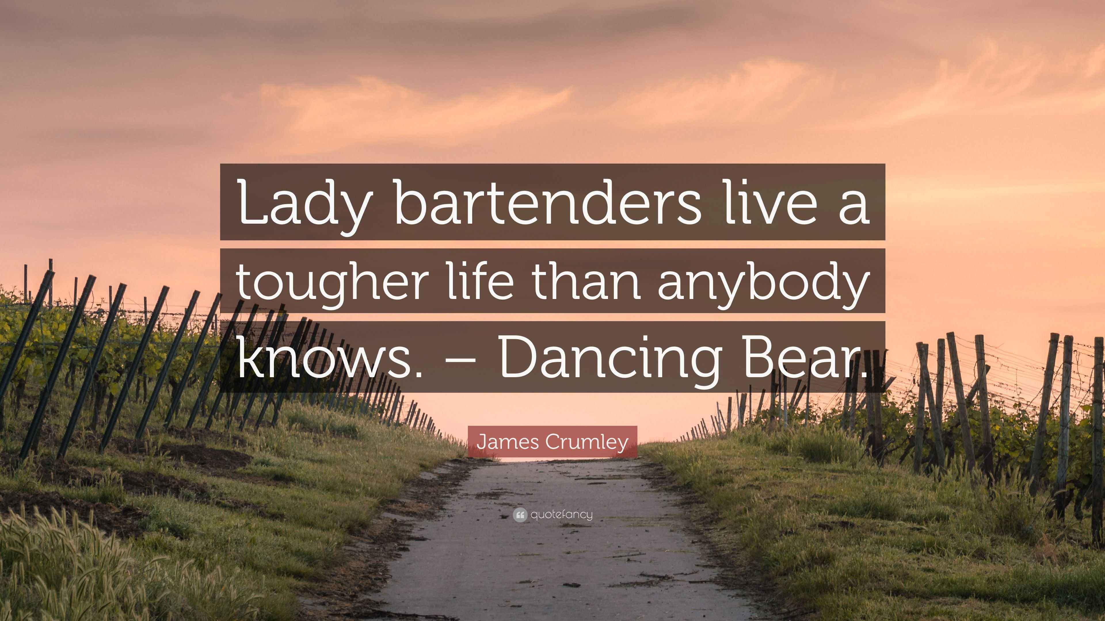 James Crumley Quote: “Lady bartenders live a tougher life than anybody ...