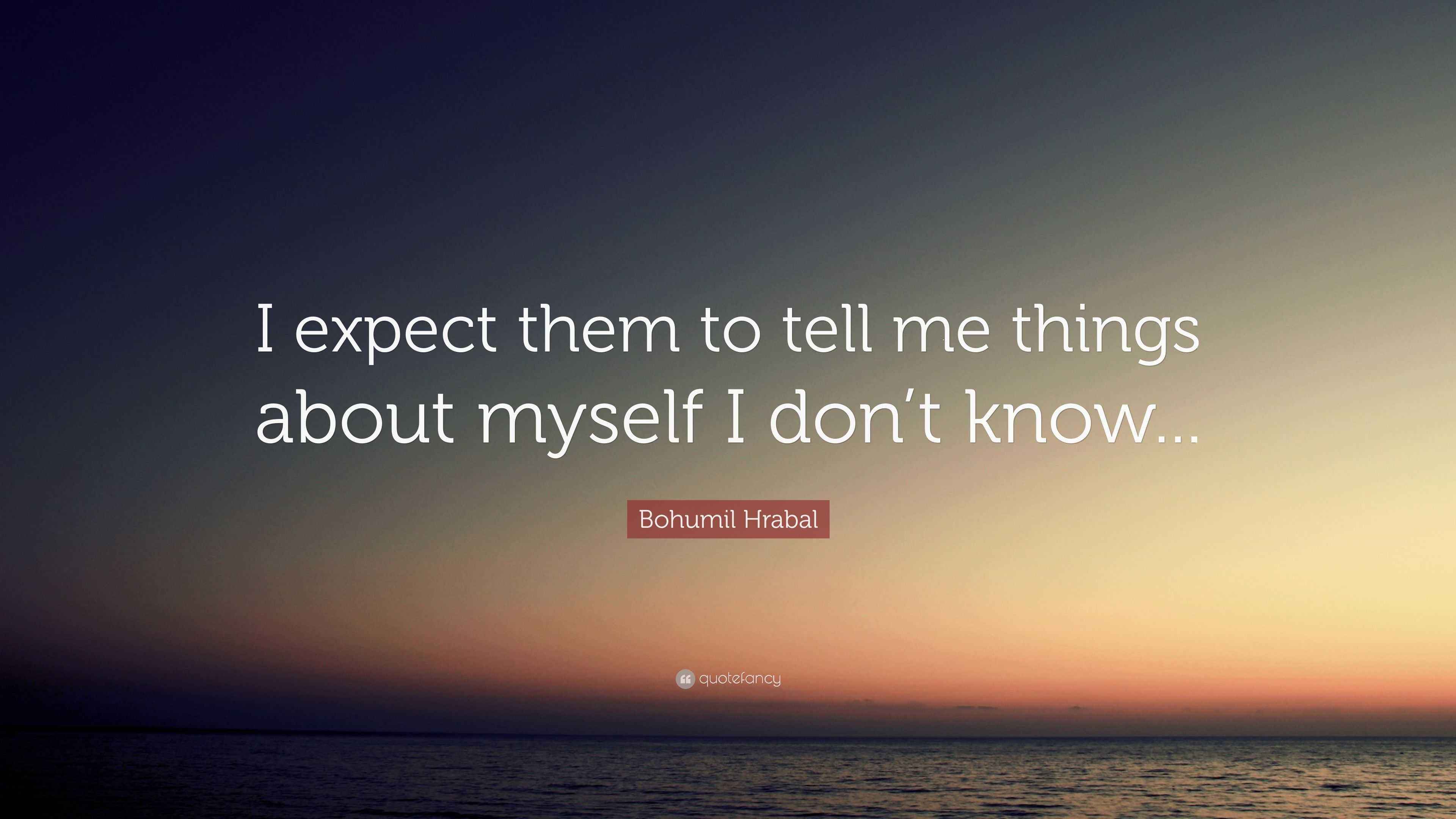 Bohumil Hrabal Quote: “I expect them to tell me things about myself I ...