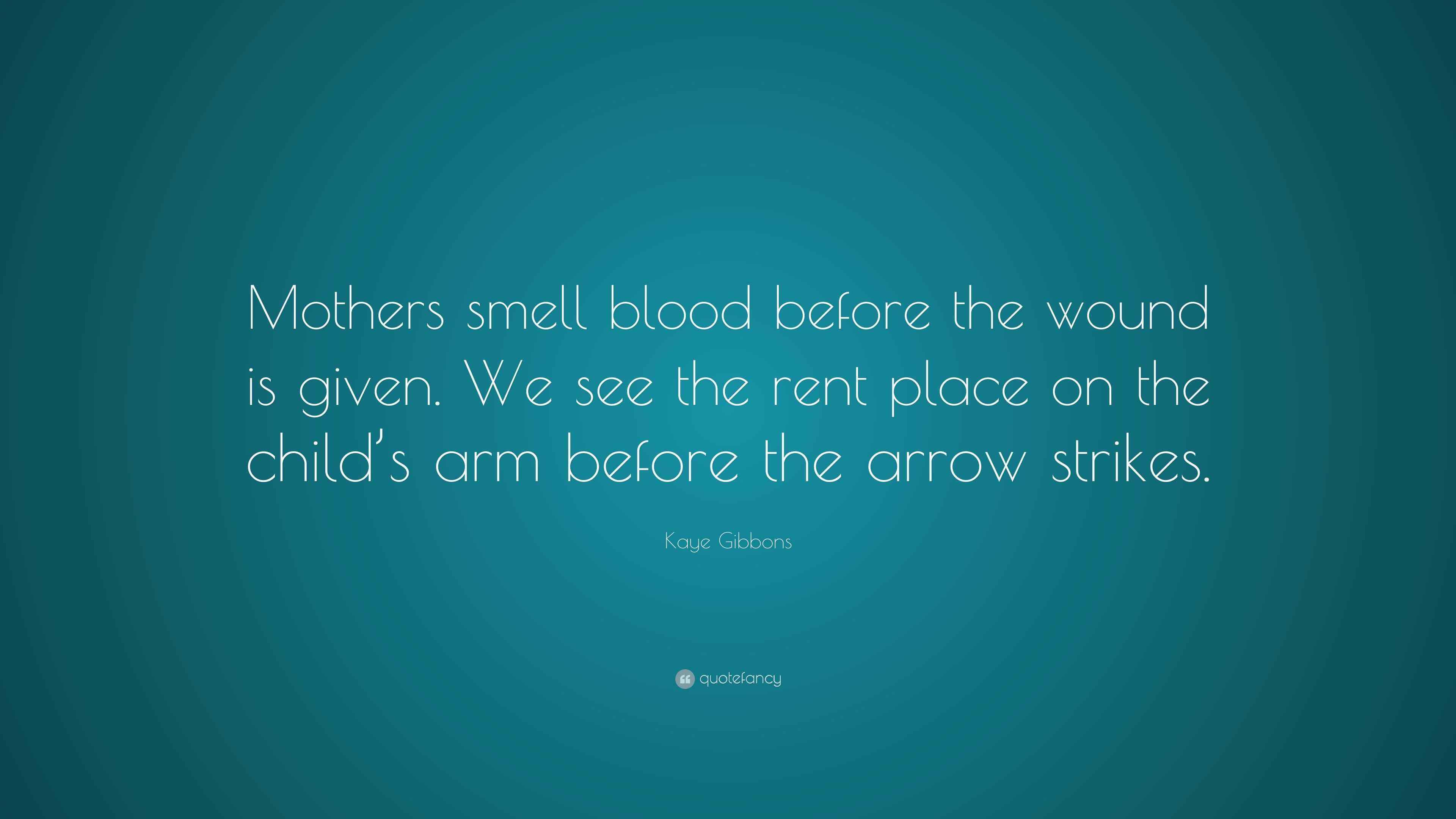 Kaye Gibbons Quote: “Mothers smell blood before the wound is given. We ...