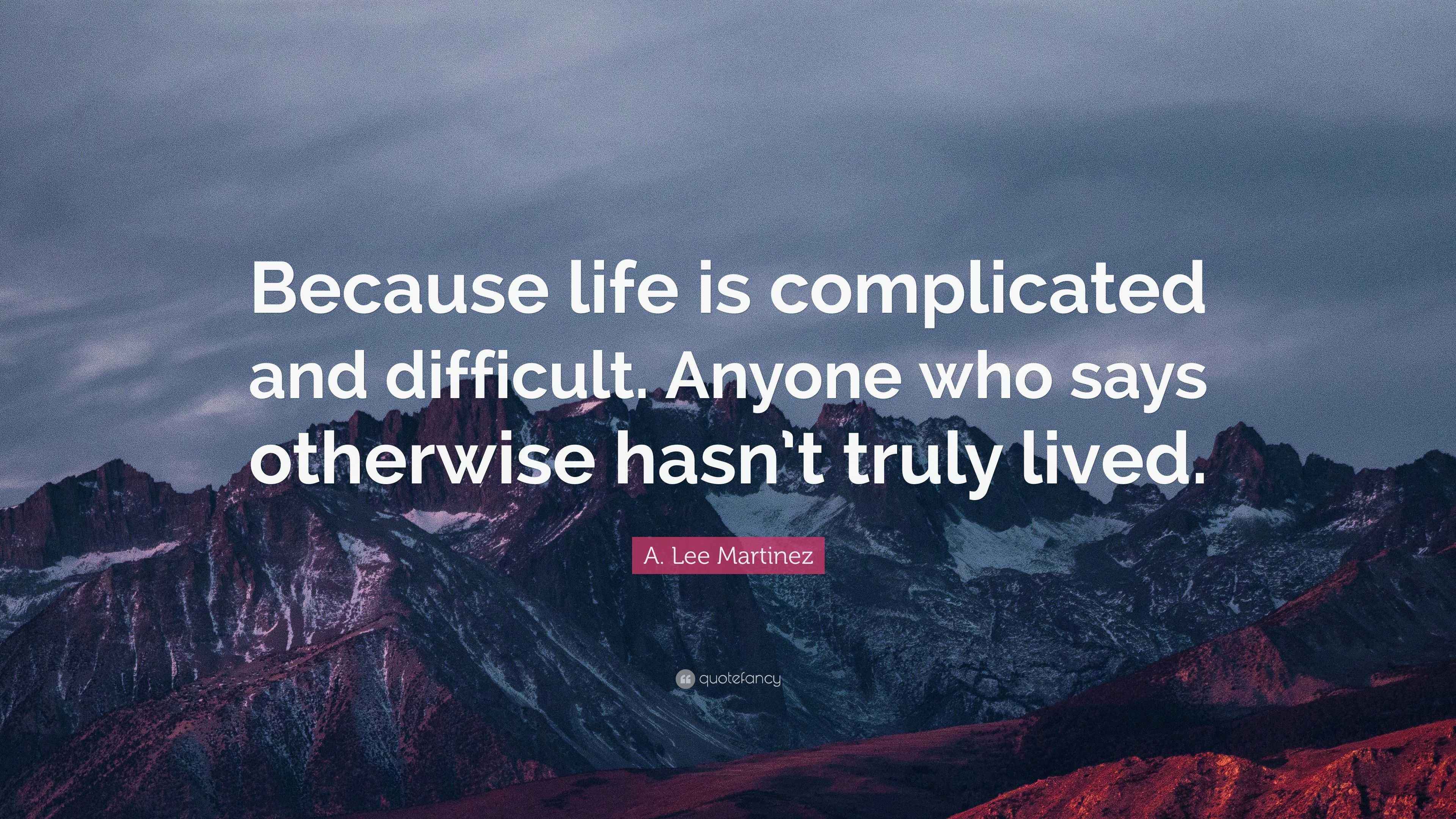 A. Lee Martinez Quote: “Because life is complicated and difficult ...
