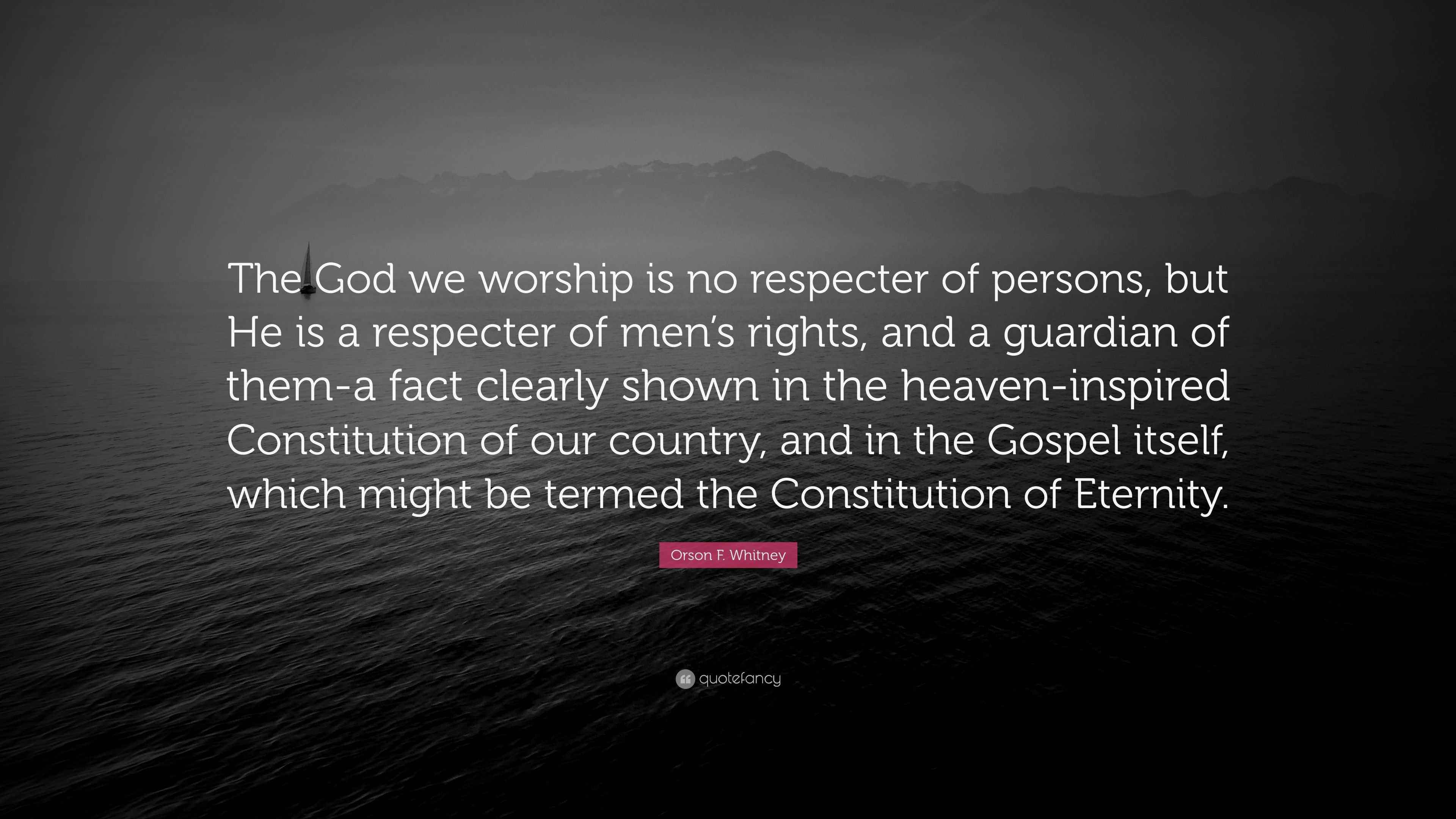 Orson F. Whitney Quote: “The God we worship is no respecter of persons ...