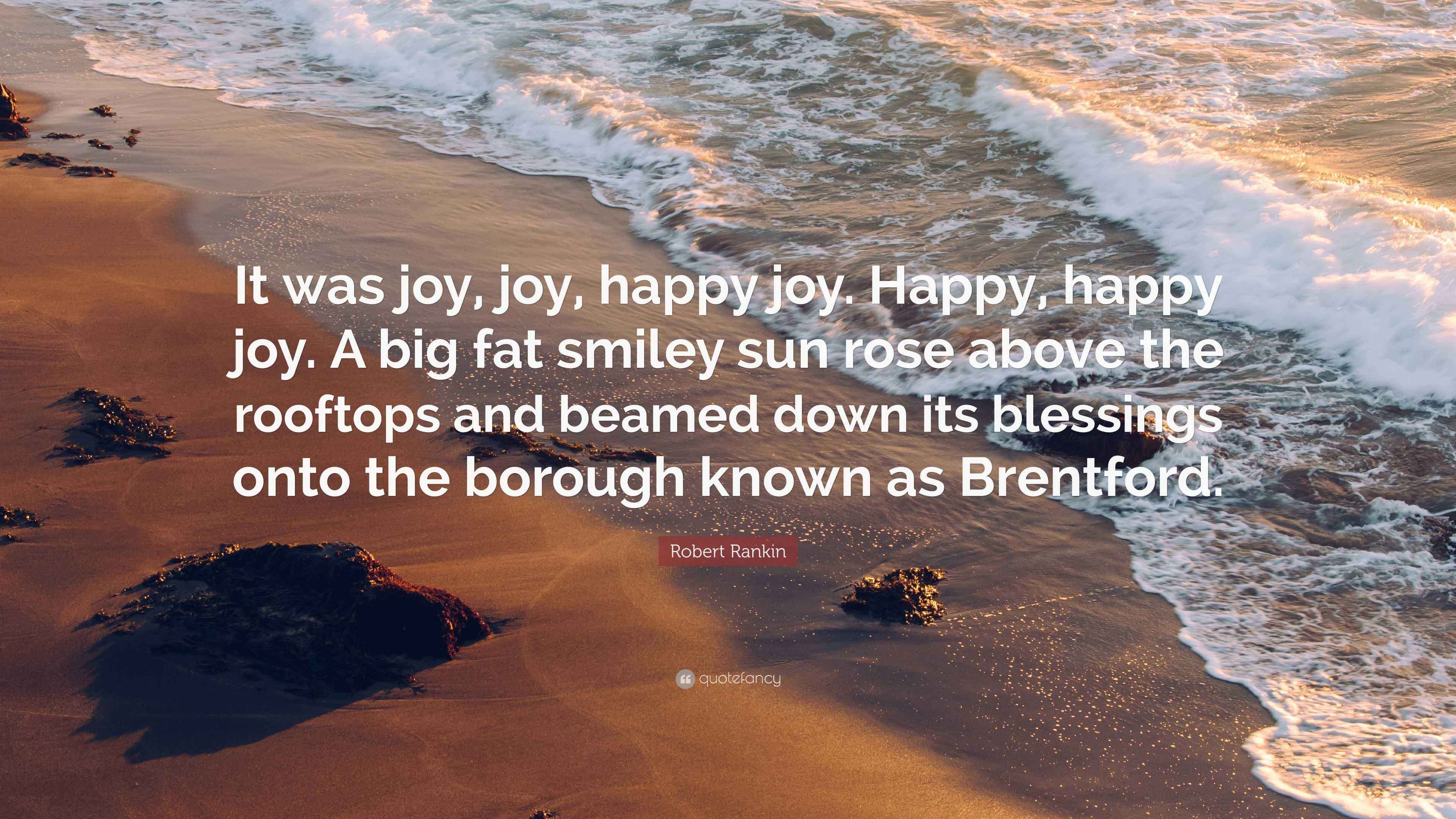 Robert Rankin Quote: “It was joy, joy, happy joy. Happy, happy joy. A ...