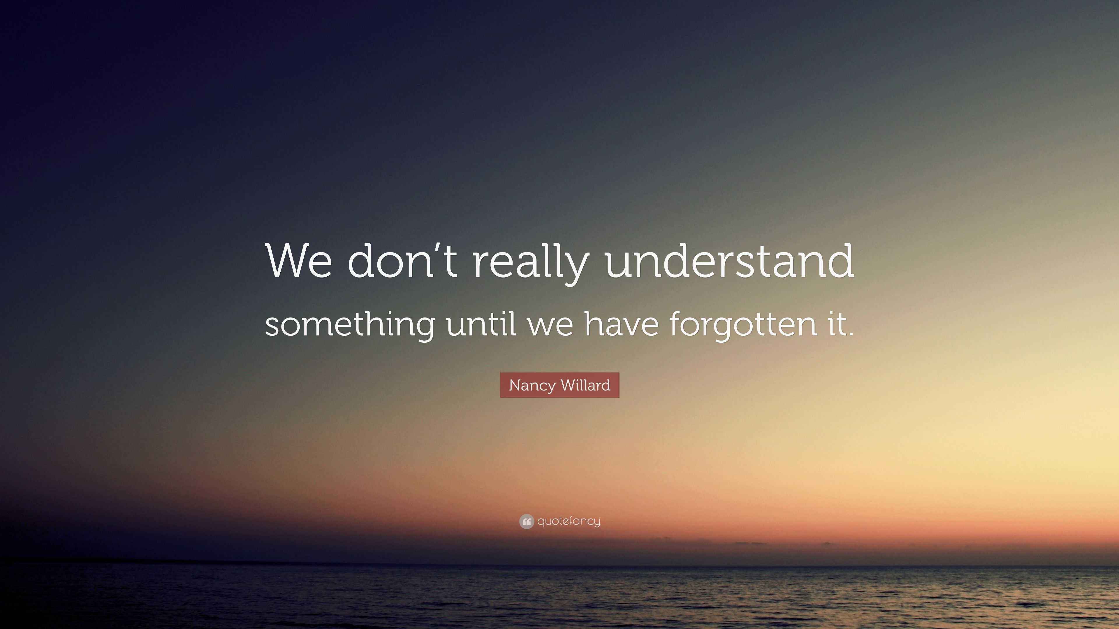 Nancy Willard Quote: “We don’t really understand something until we ...