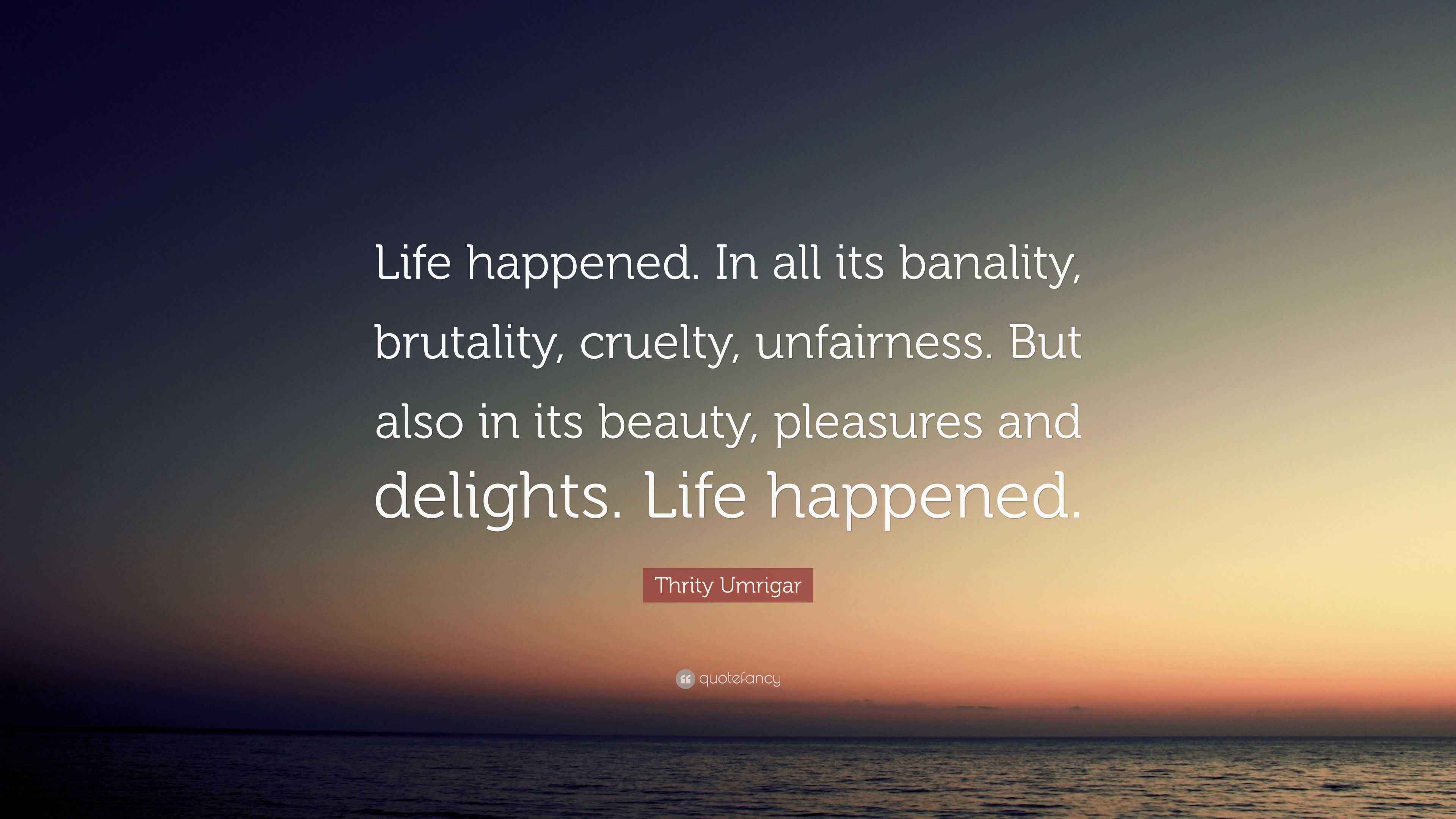 Thrity Umrigar Quote: “Life happened. In all its banality, brutality ...