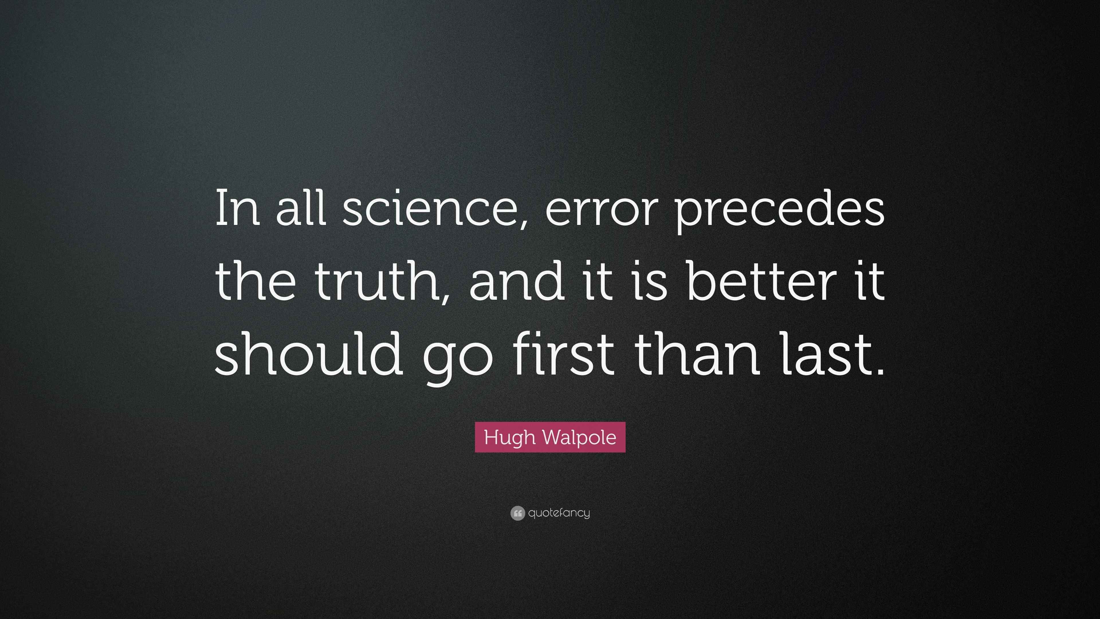 Hugh Walpole Quote: “In all science, error precedes the truth, and it ...