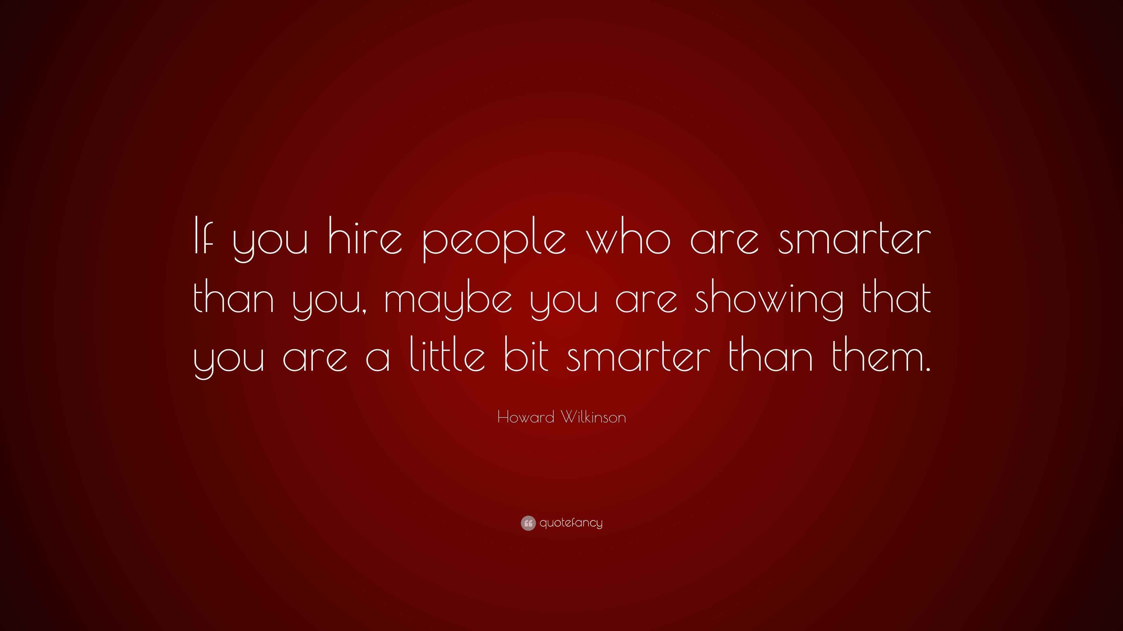 Howard Wilkinson Quote: “If you hire people who are smarter than you ...