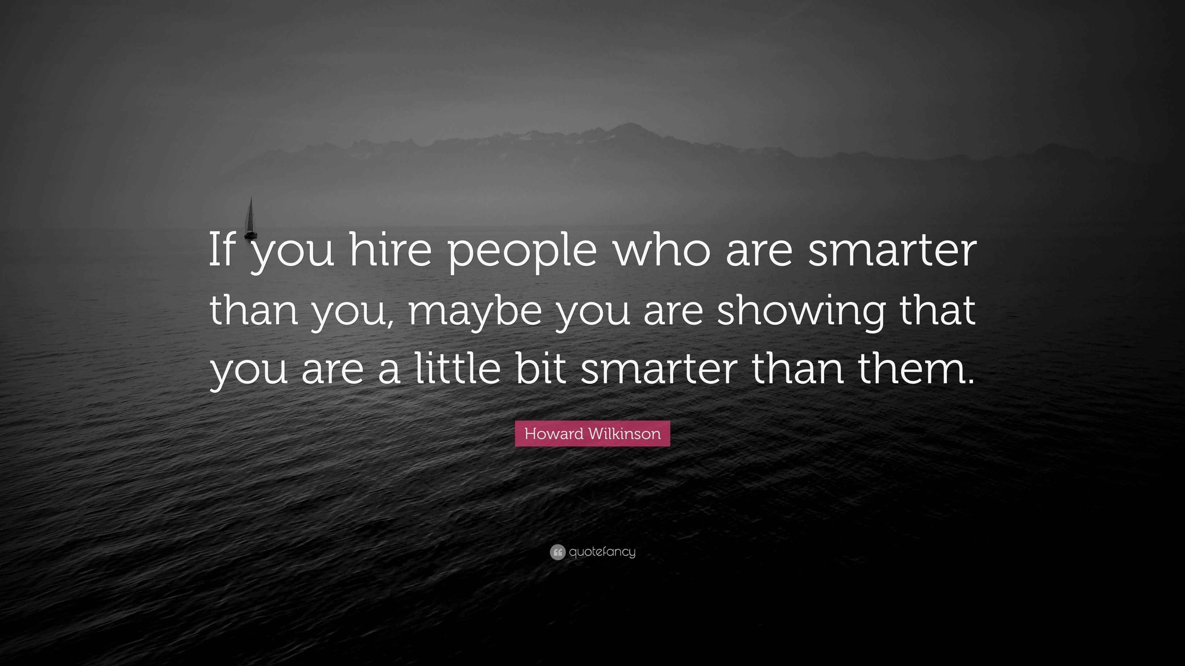 Howard Wilkinson Quote: “If you hire people who are smarter than you ...
