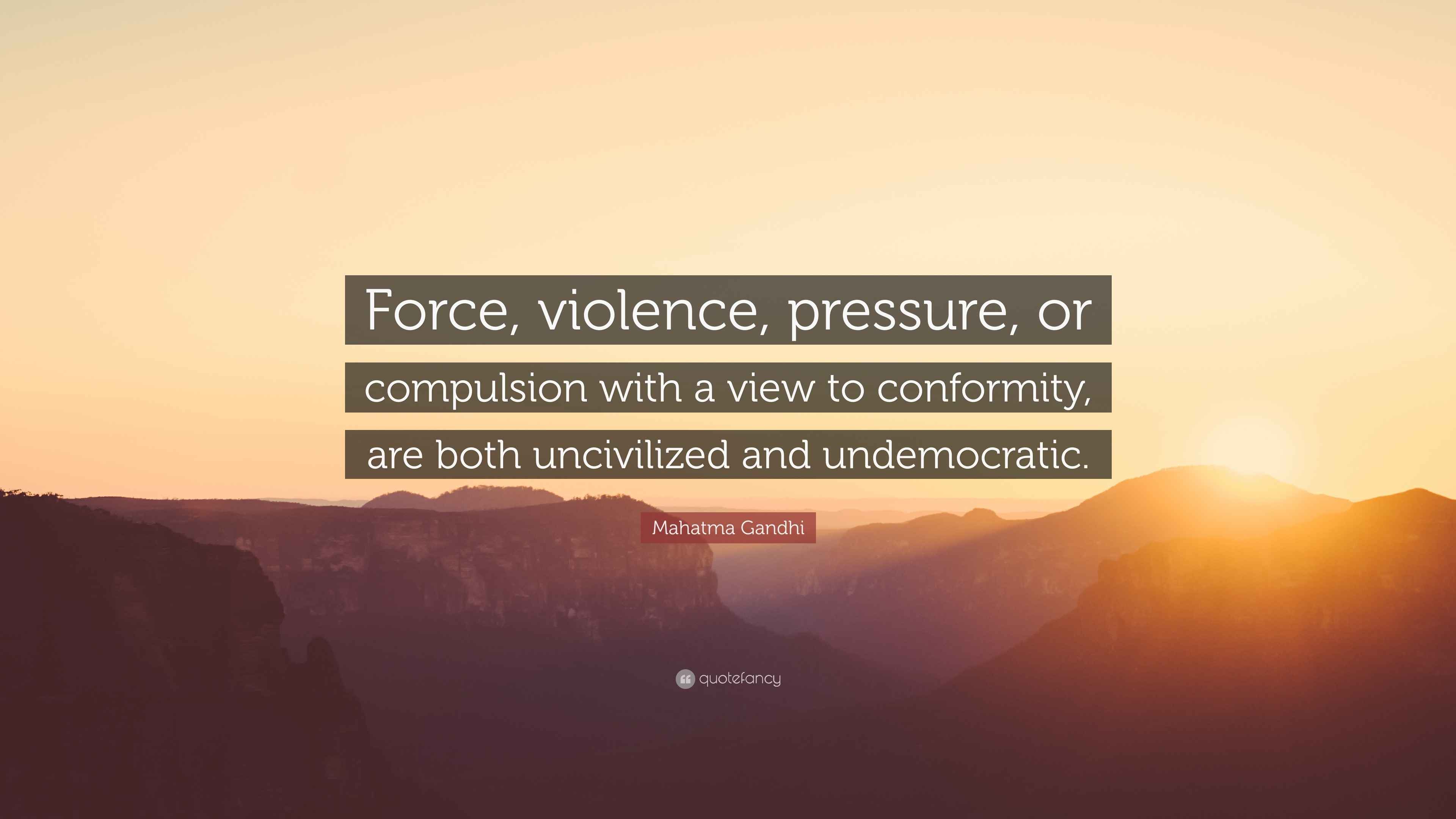 Mahatma Gandhi Quote: “Force, violence, pressure, or compulsion with a ...
