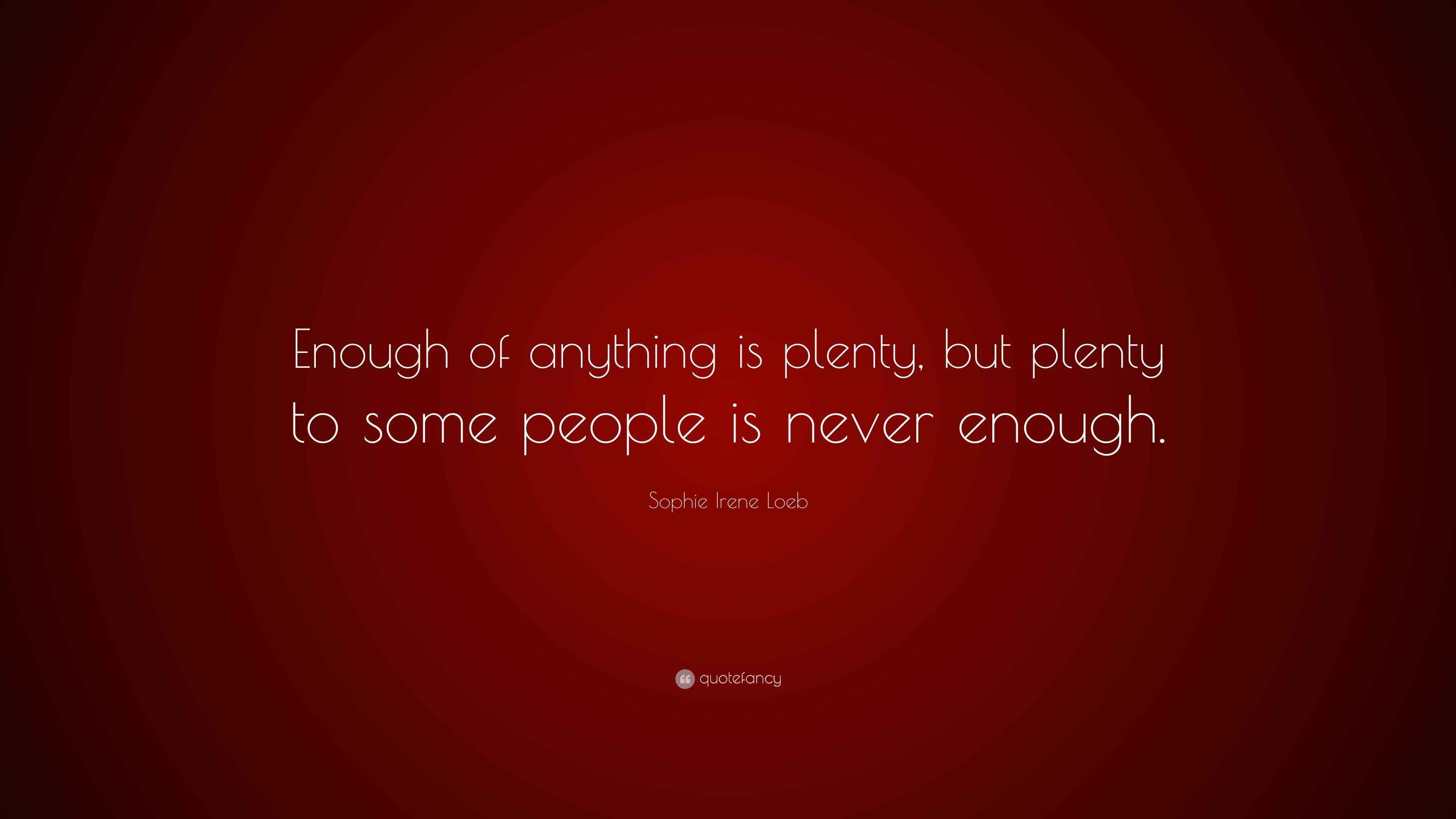 Sophie Irene Loeb Quote: “Enough of anything is plenty, but plenty to ...