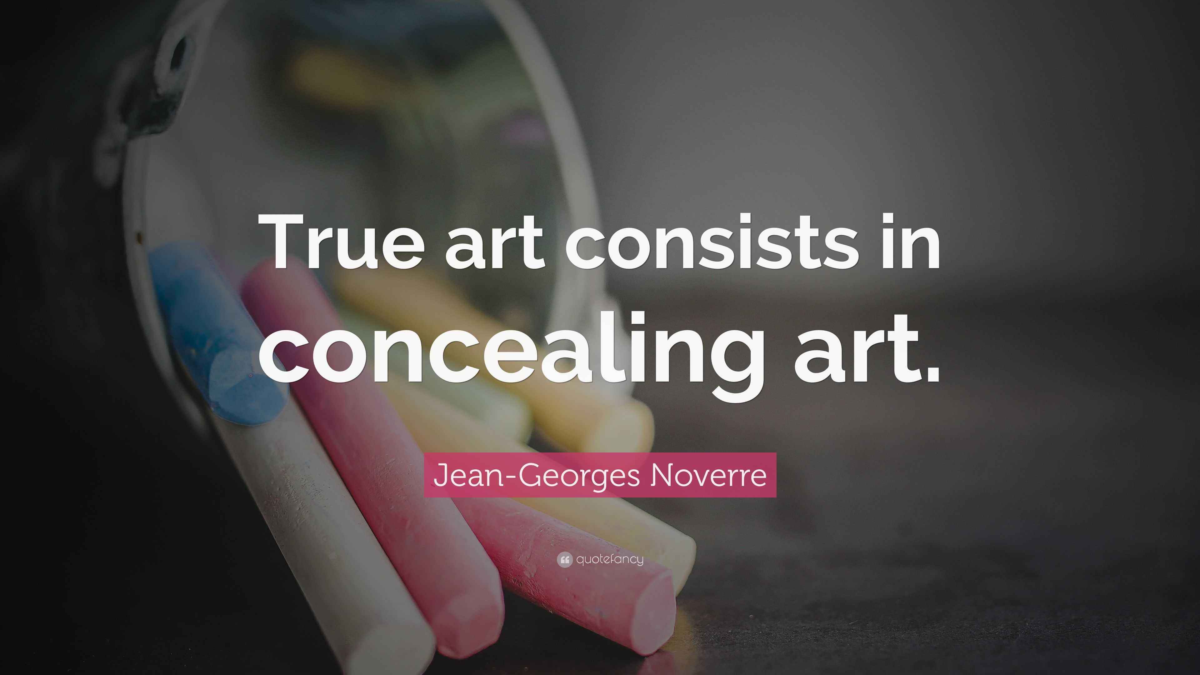 Jean-Georges Noverre Quote: “True art consists in concealing art.”