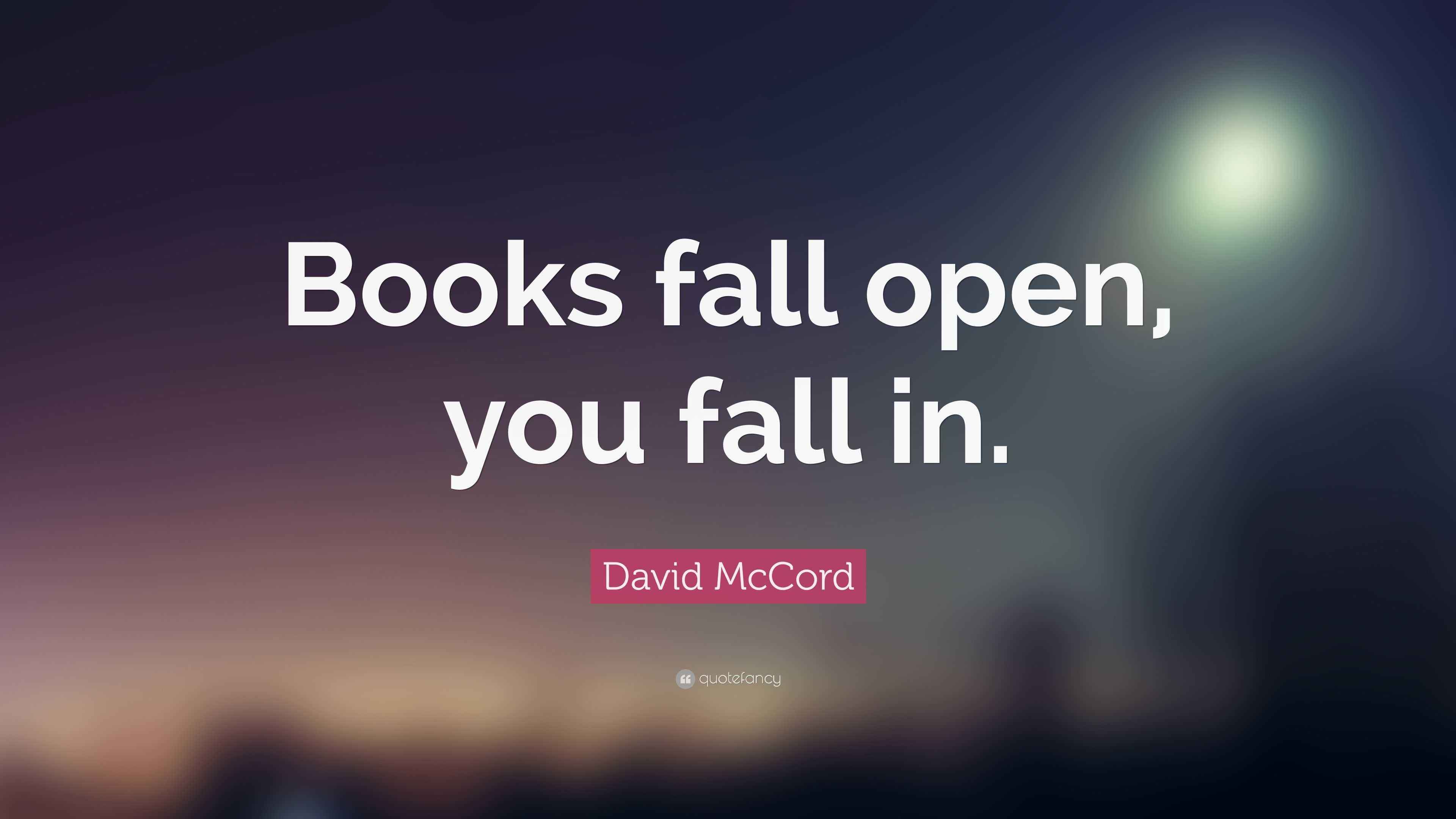 David McCord Quote: “Books fall open, you fall in.”