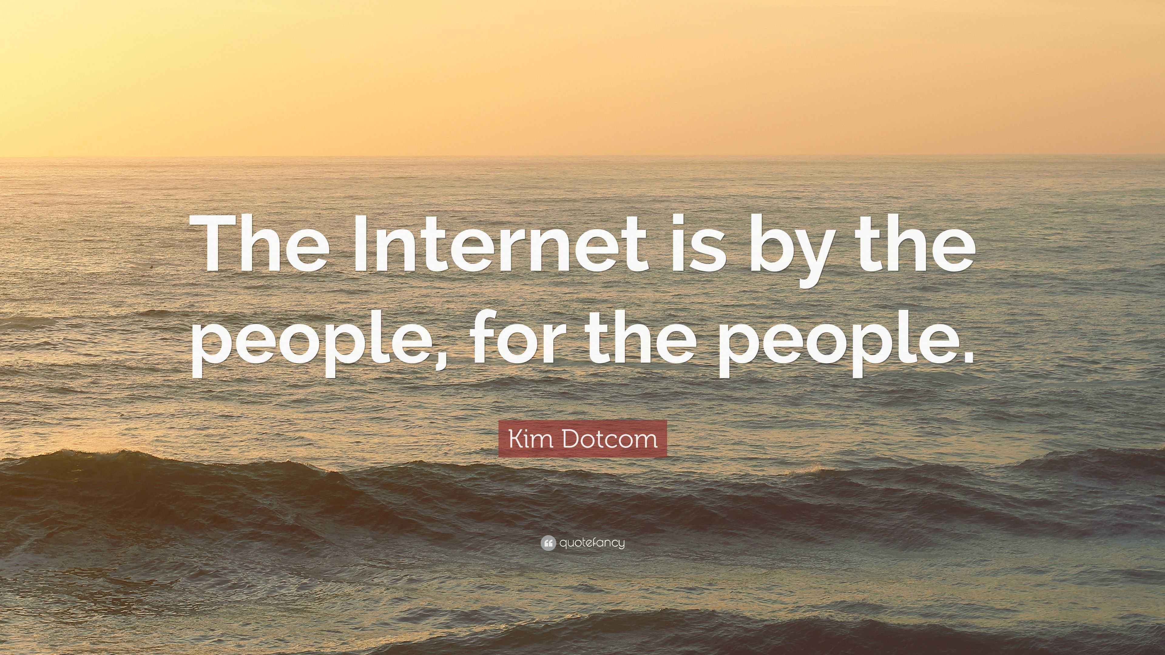 Kim Dotcom Quote: “The Internet is by the people, for the people.”