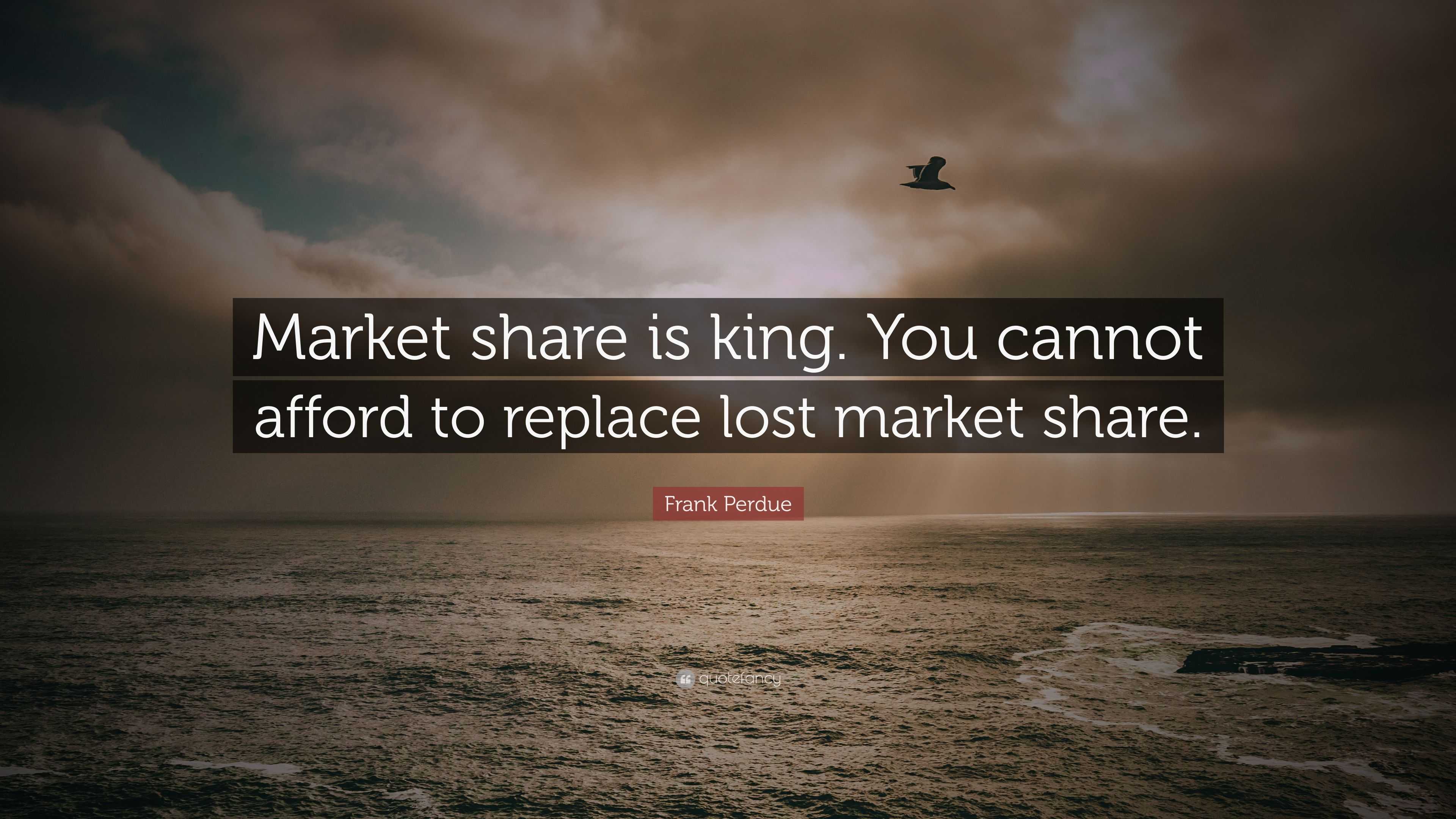 Frank Perdue Quote: “Market share is king. You cannot afford to replace ...
