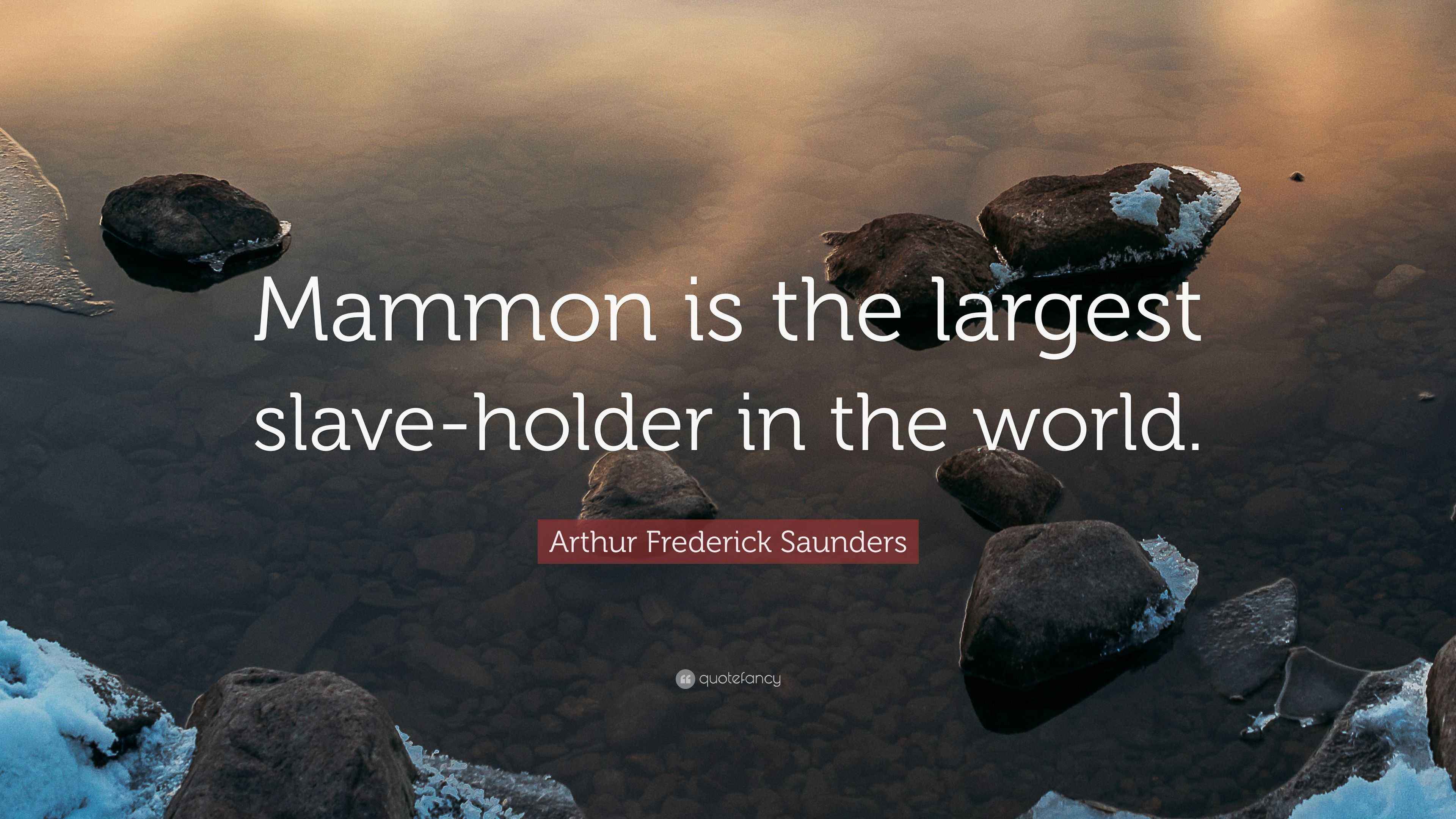 Arthur Frederick Saunders Quote: “Mammon is the largest slave-holder in ...