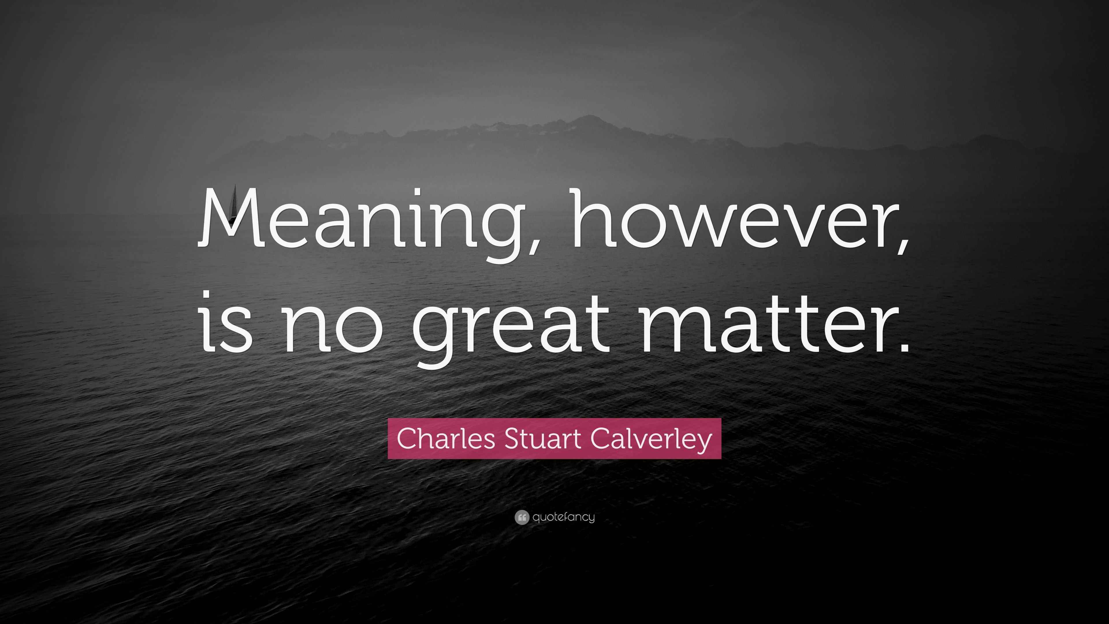 Charles Stuart Calverley Quote: “Meaning, however, is no great matter.”