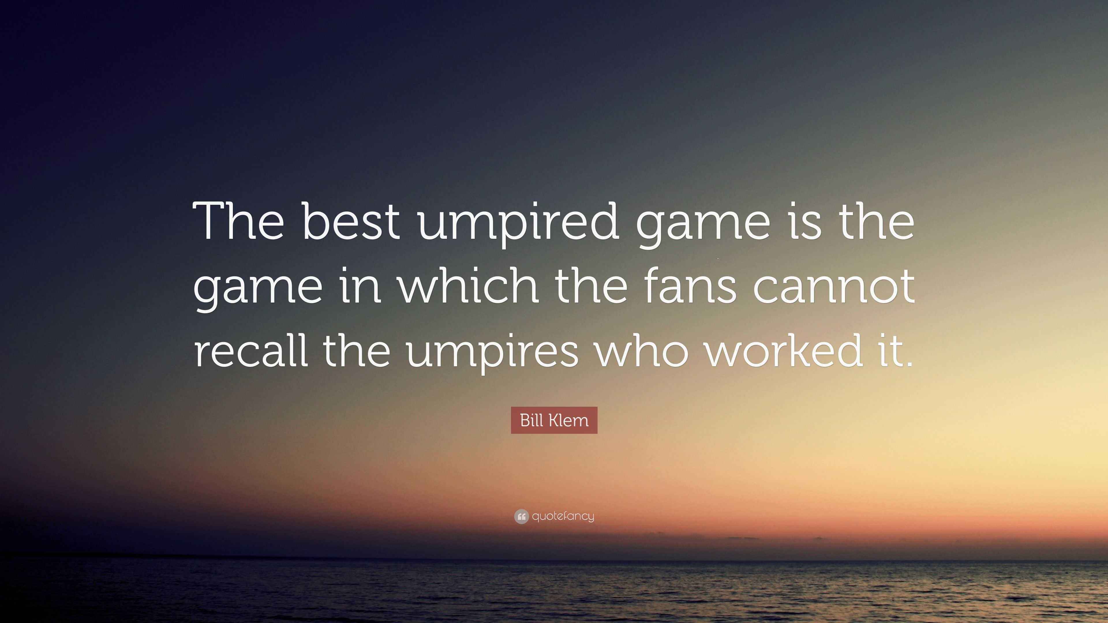 Bill Klem Quote: “The best umpired game is the game in which the fans ...