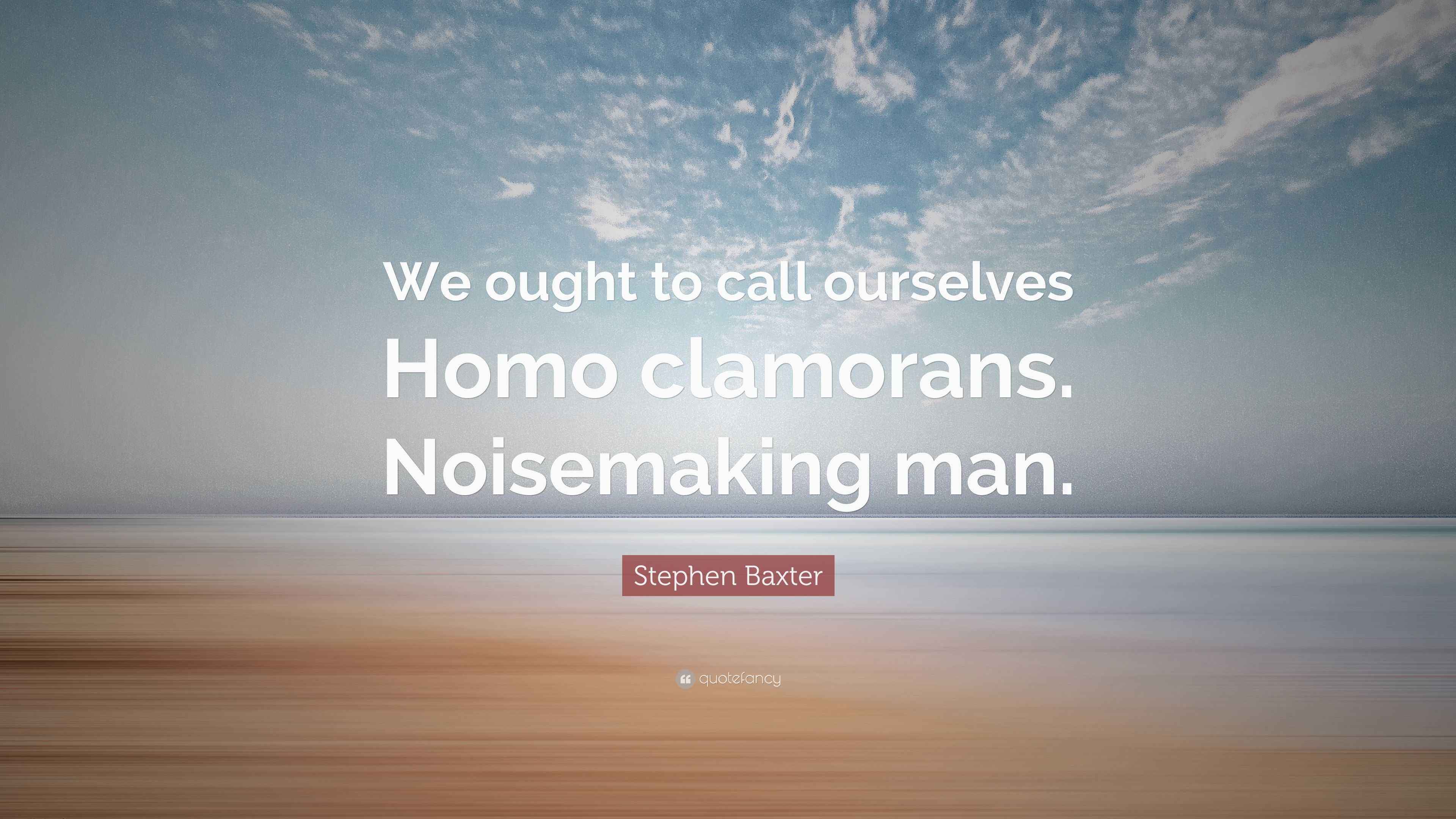 Stephen Baxter Quote: “We ought to call ourselves Homo clamorans ...