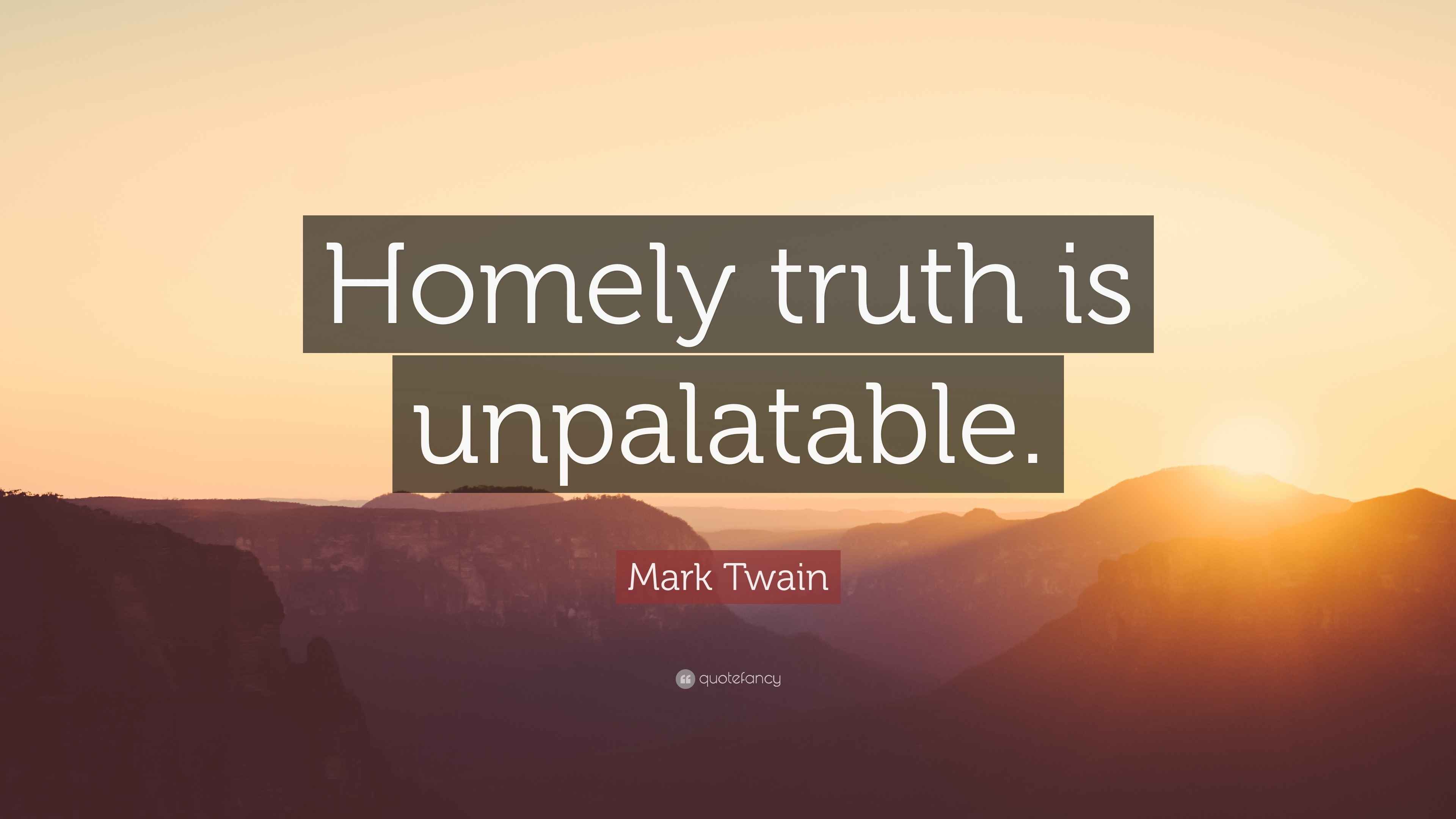 Mark Twain Quote: “Homely truth is unpalatable.”
