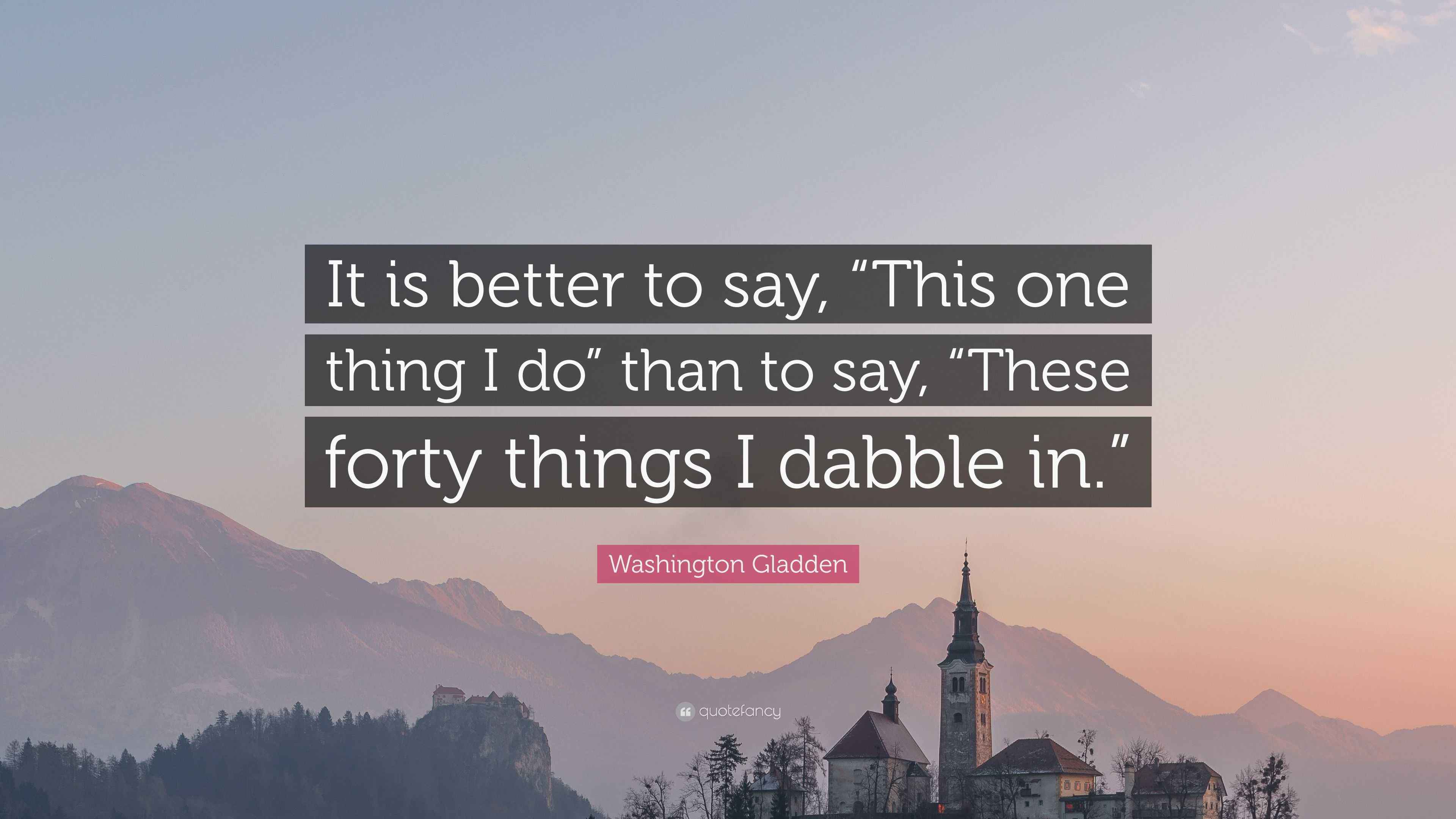 Washington Gladden Quote: “It is better to say, “This one thing I do ...