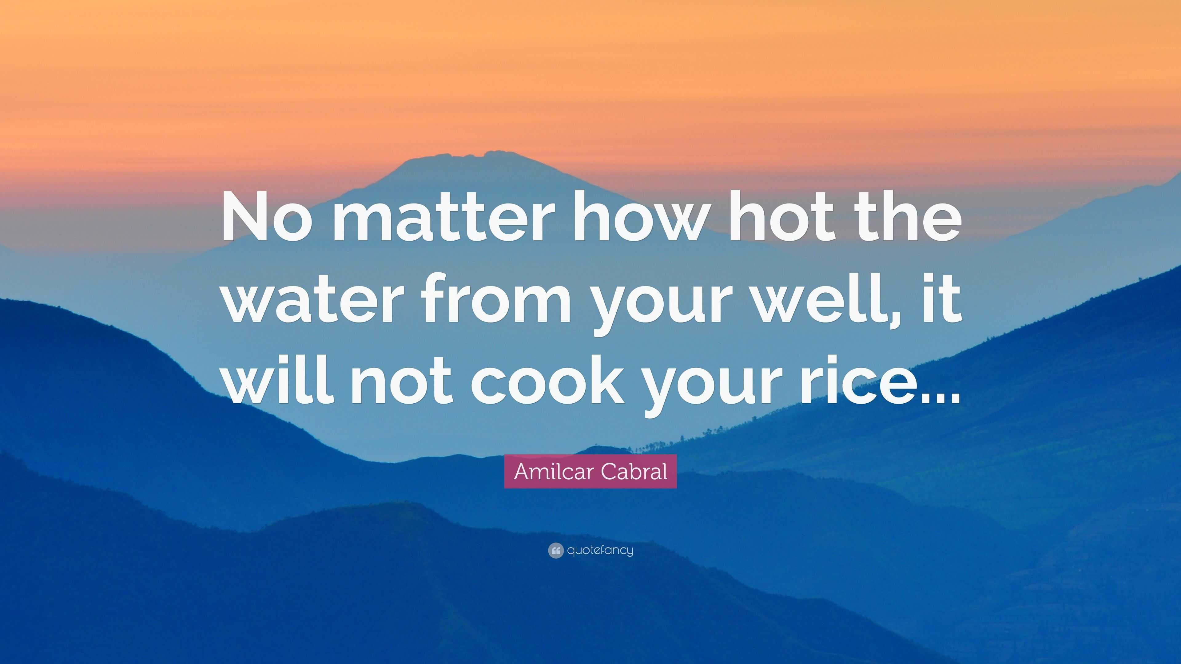 Amilcar Cabral Quote: “No matter how hot the water from your well, it ...