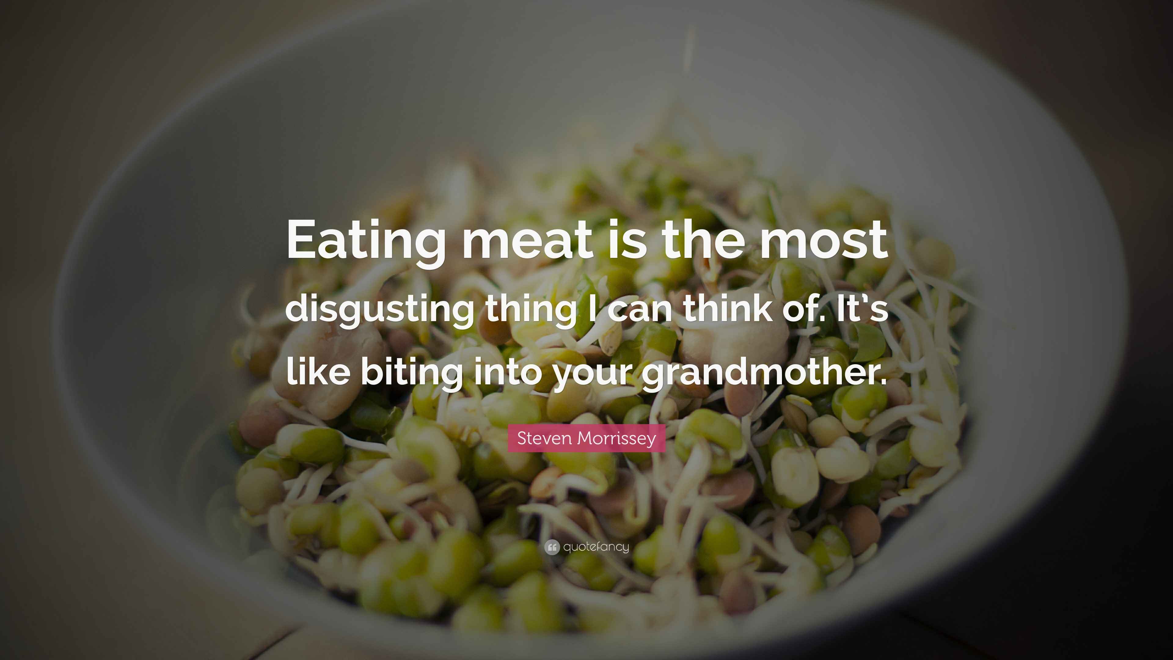Steven Morrissey Quote: “Eating meat is the most disgusting thing I can ...