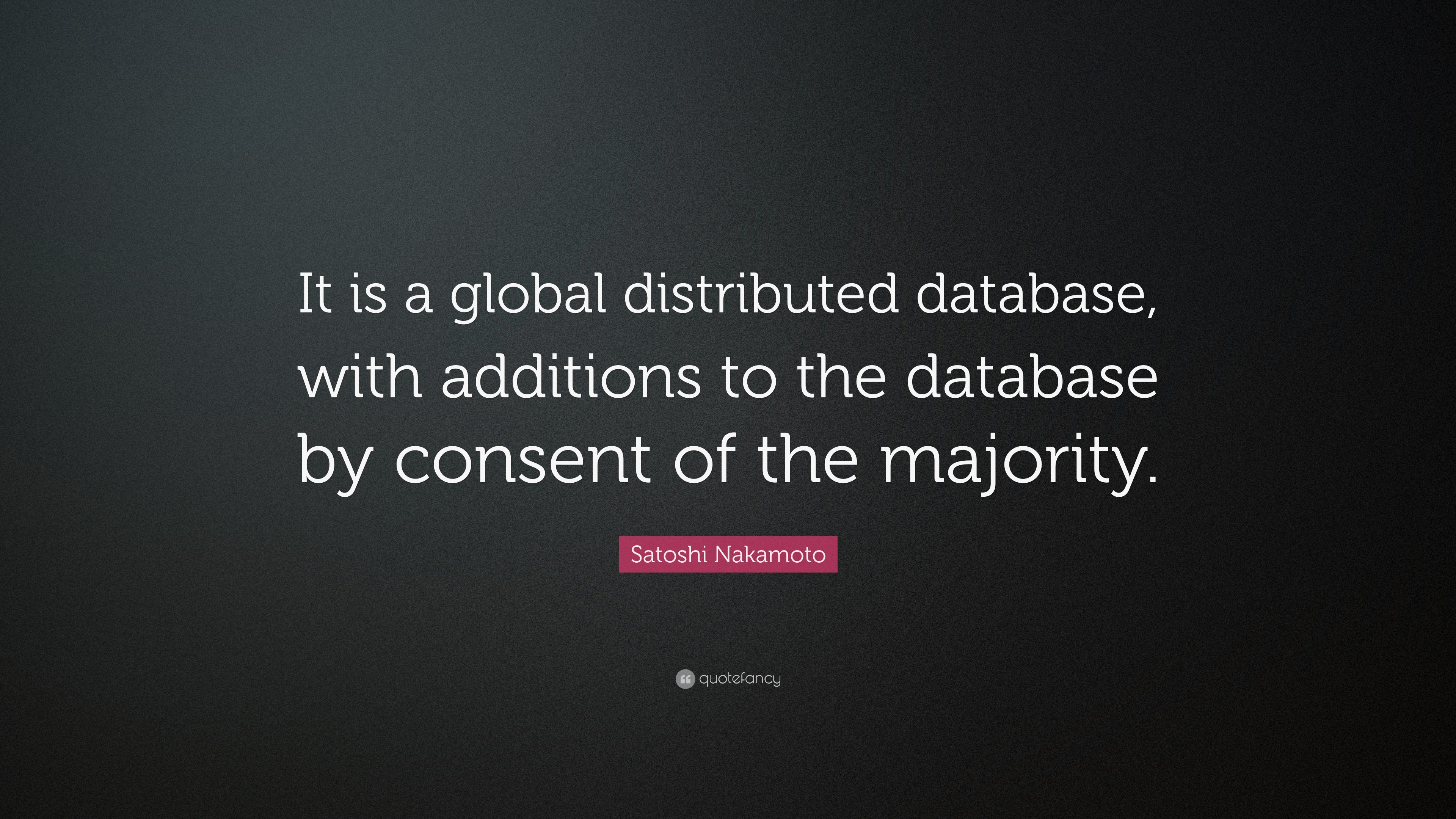 Satoshi Nakamoto Quote: “It is a global distributed database, with ...
