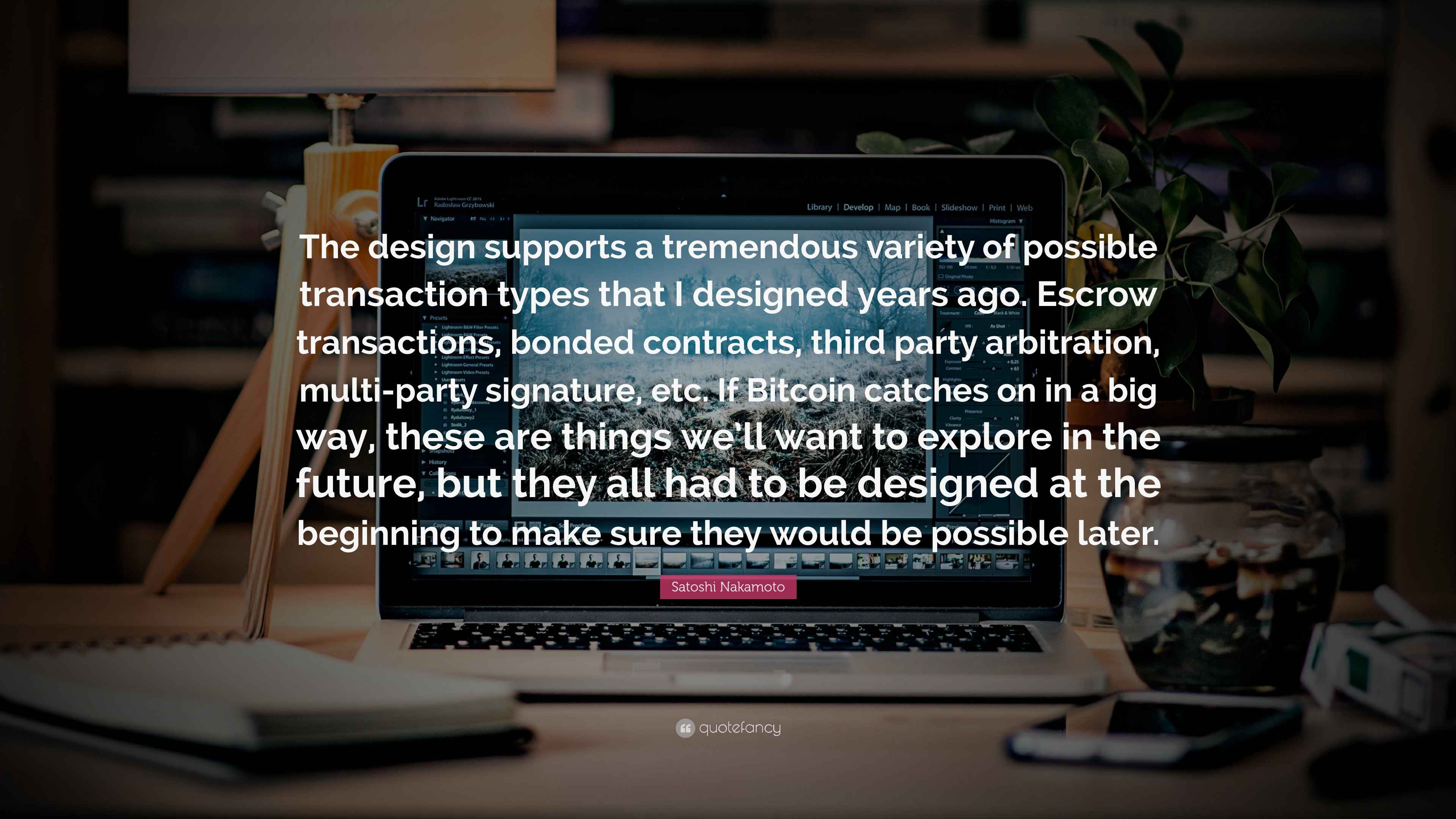 Satoshi Nakamoto Quote: “The design supports a tremendous variety of ...